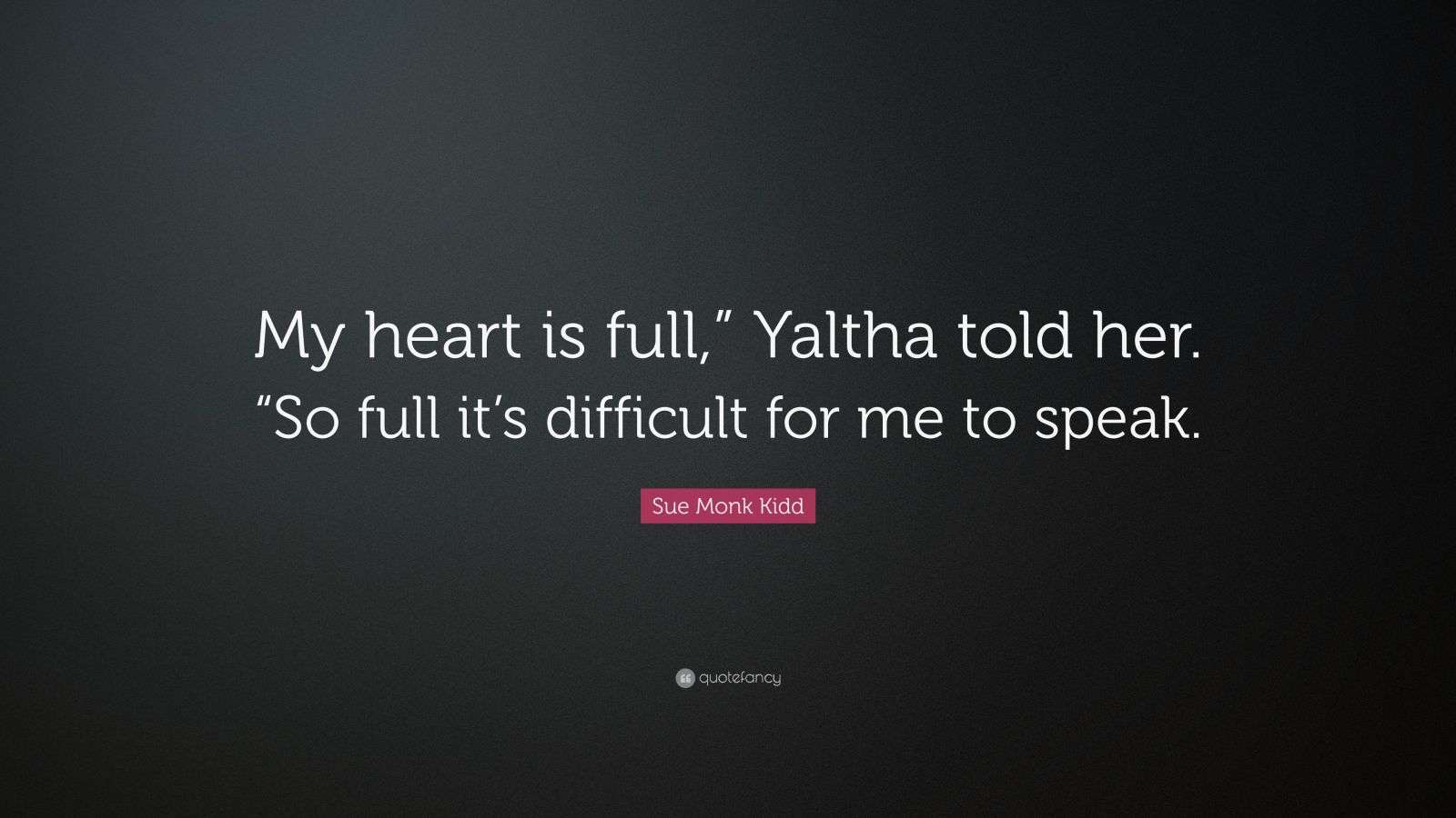 Sue Monk Kidd Quote: “My heart is full,” Yaltha told her. “So full it’s ...