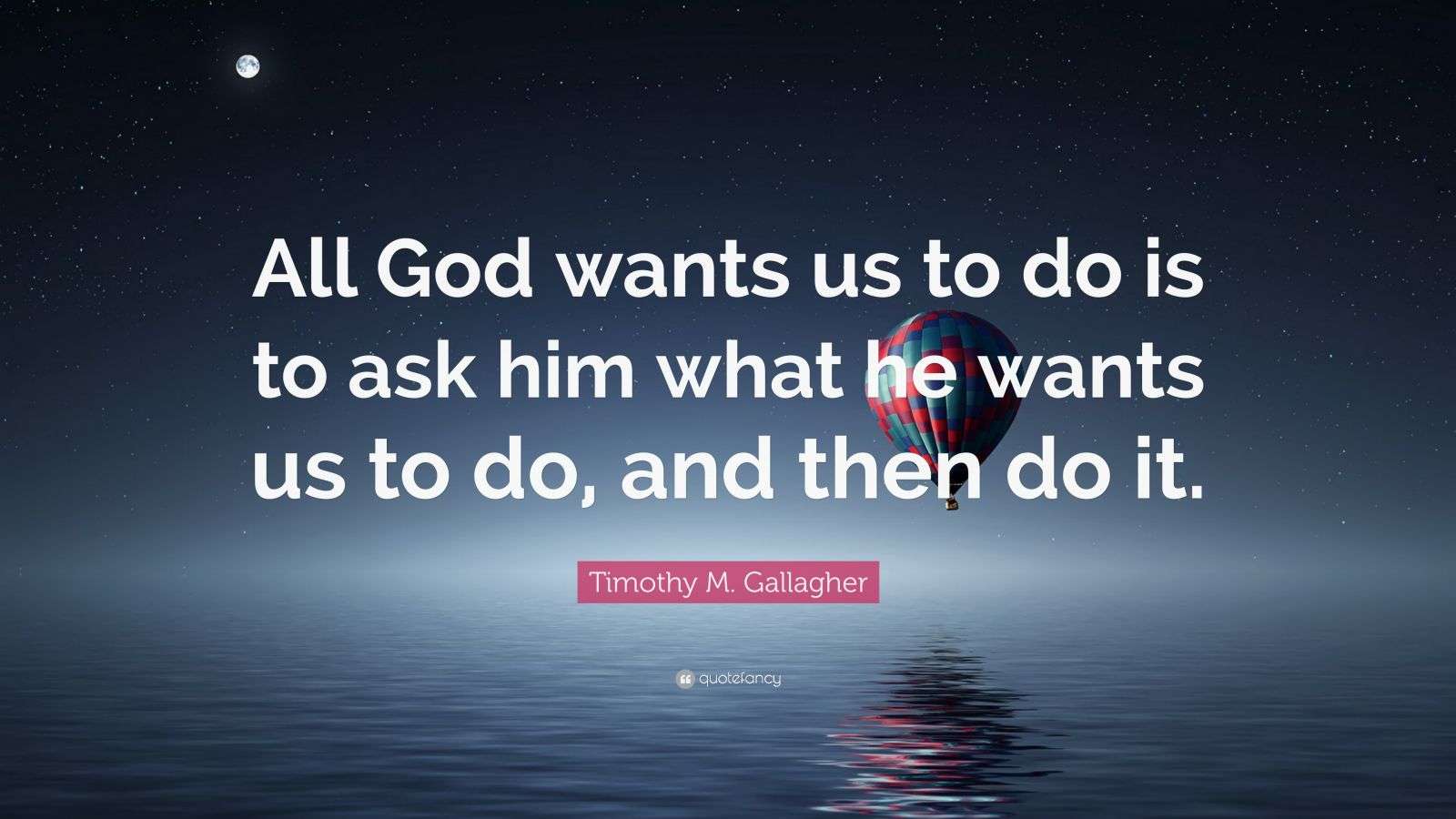Timothy M. Gallagher Quote: “All God wants us to do is to ask him what ...
