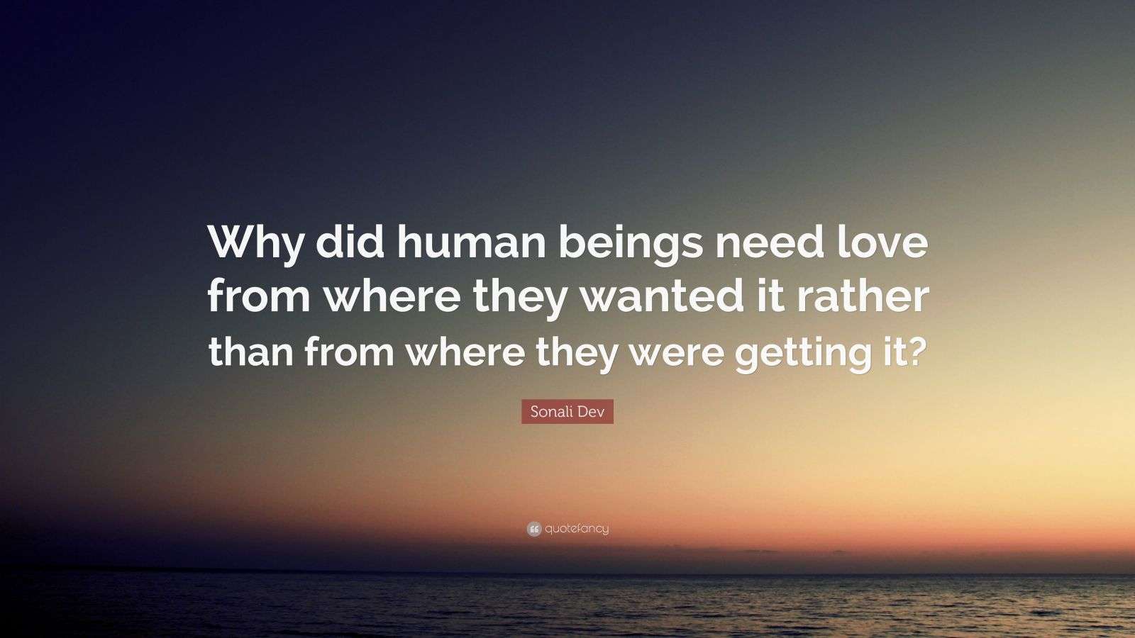 Sonali Dev Quote: “Why did human beings need love from where they wanted it rather than from ...