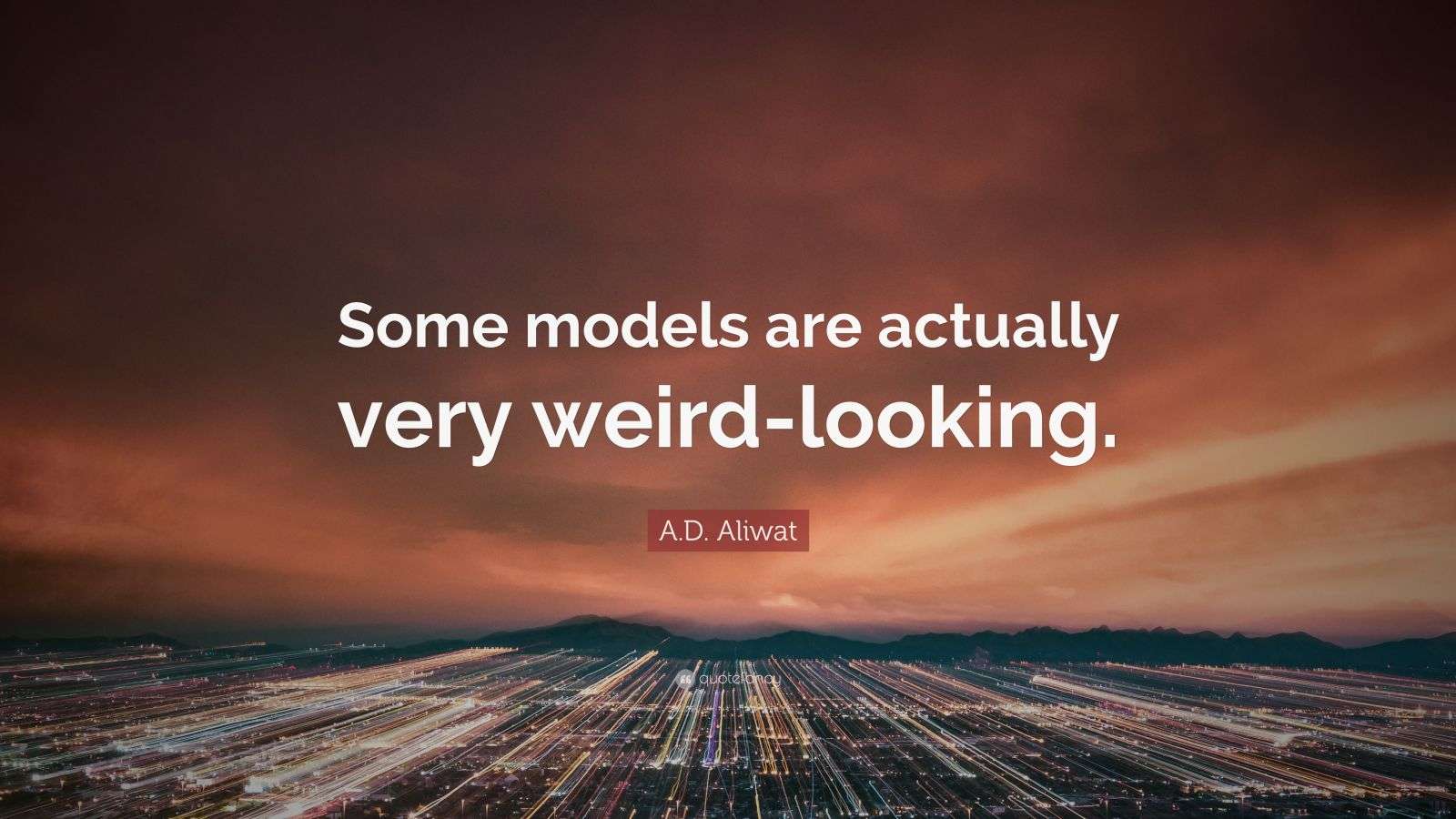 A.D. Aliwat Quote: “Some models are actually very weird-looking.”