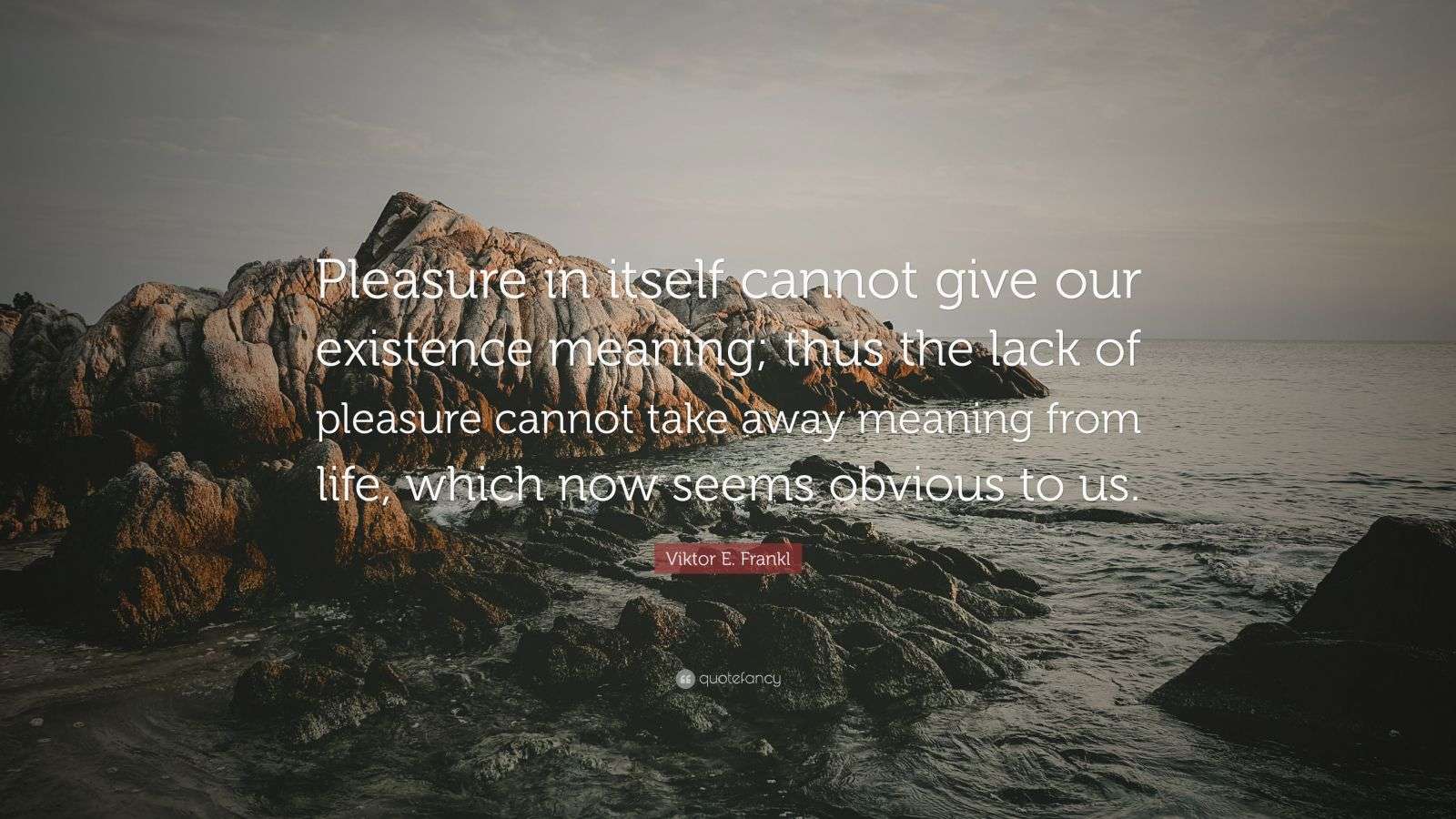 Viktor E. Frankl Quote: “Pleasure in itself cannot give our existence ...
