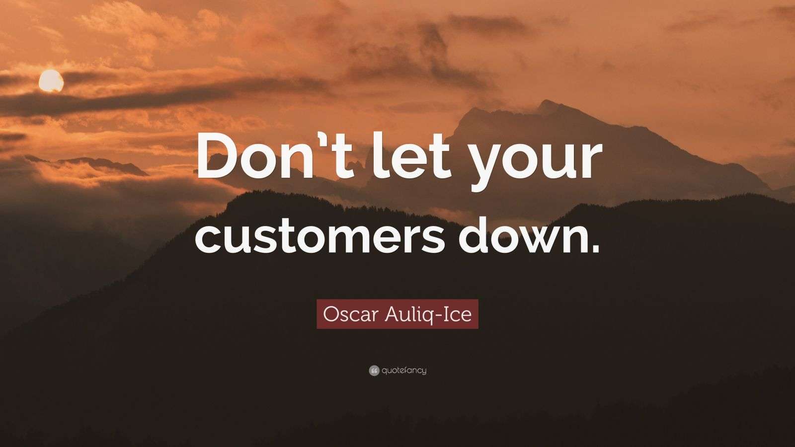 Oscar Auliq-Ice Quote: “Don’t let your customers down.”