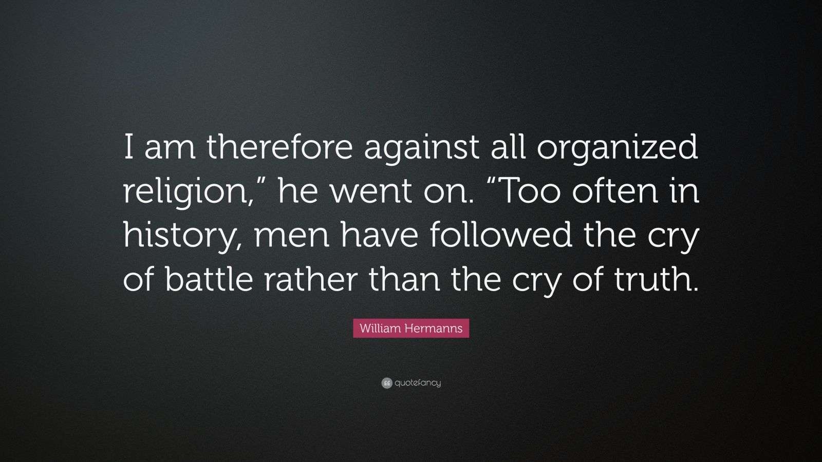 William Hermanns Quote: “I am therefore against all organized religion ...