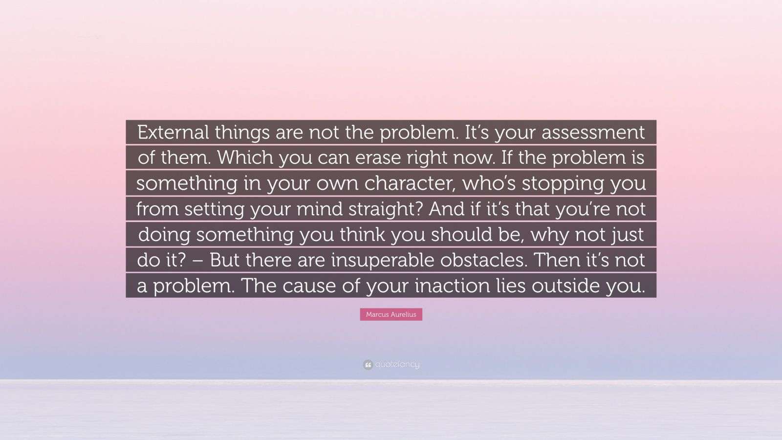 Marcus Aurelius Quote: “External things are not the problem. It’s your ...