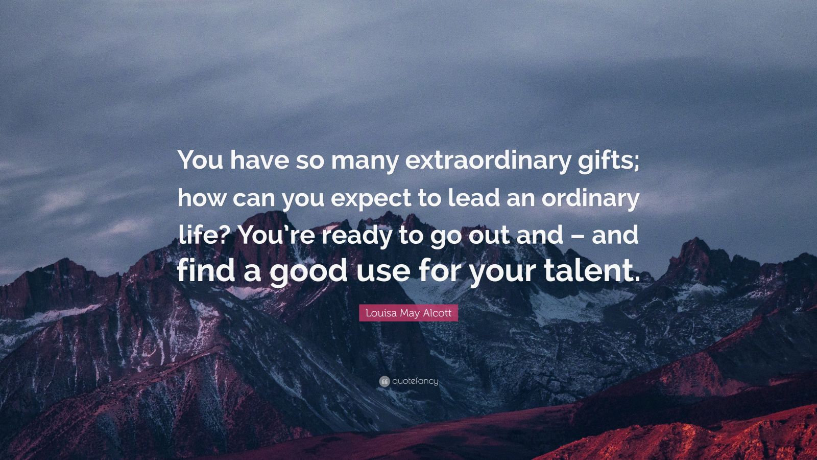 Louisa May Alcott Quote: “You have so many extraordinary gifts; how can ...