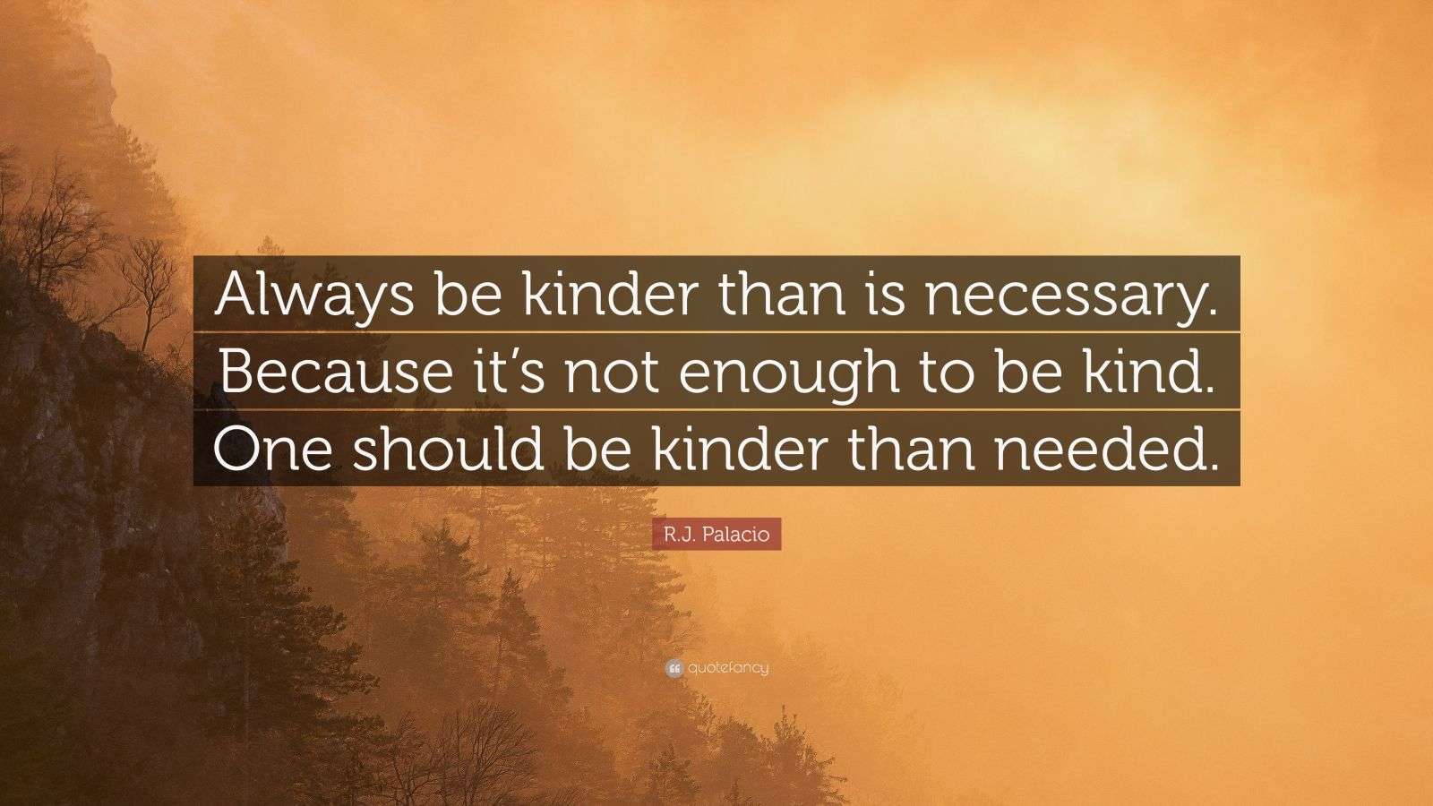 R.J. Palacio Quote: “Always be kinder than is necessary. Because it’s ...