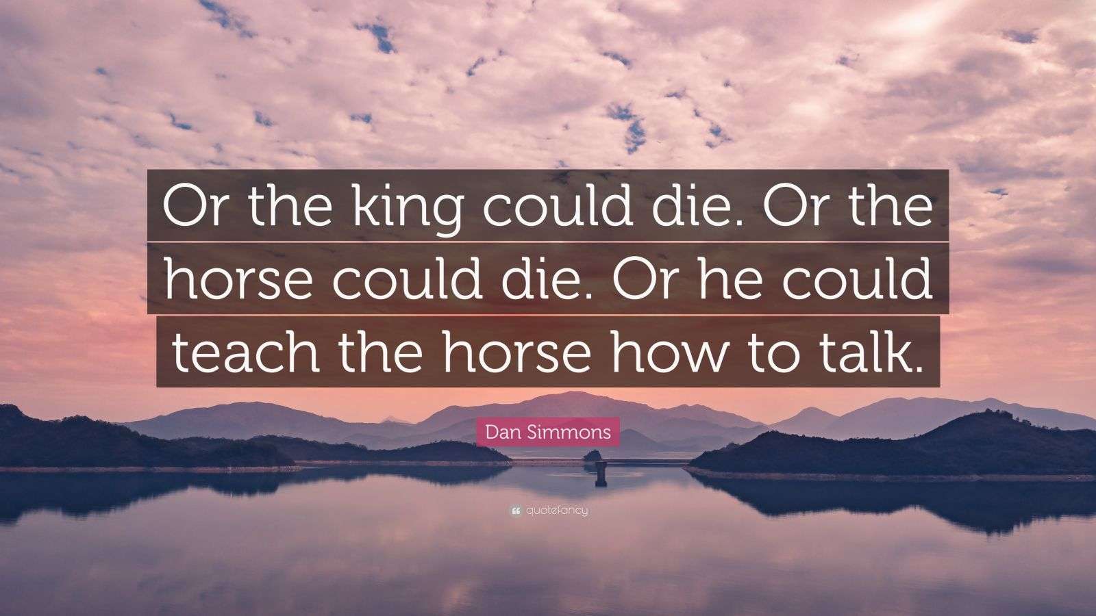 Dan Simmons Quote: “Or the king could die. Or the horse could die. Or ...