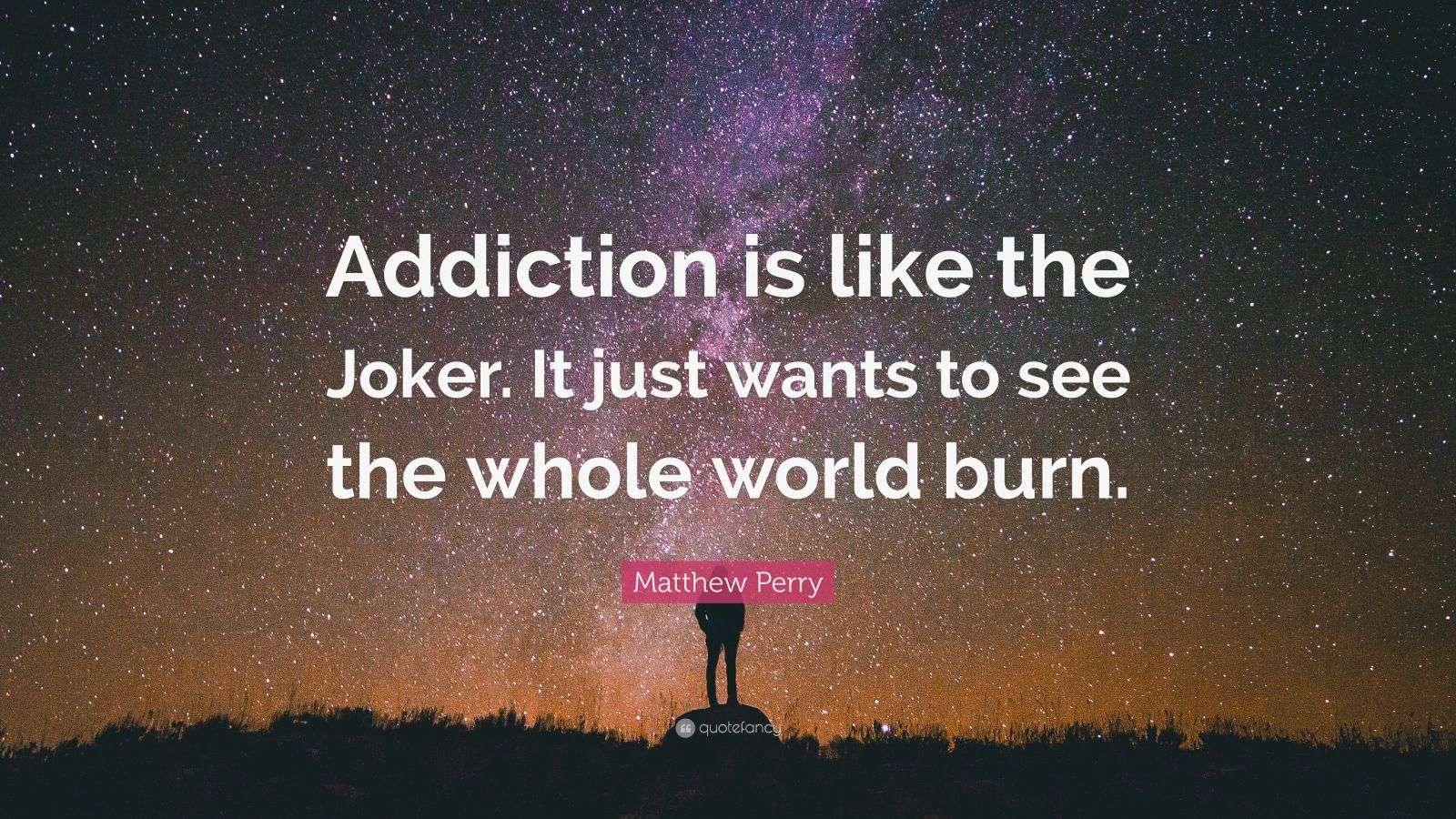 Matthew Perry Quote: “Addiction is like the Joker. It just wants to see ...
