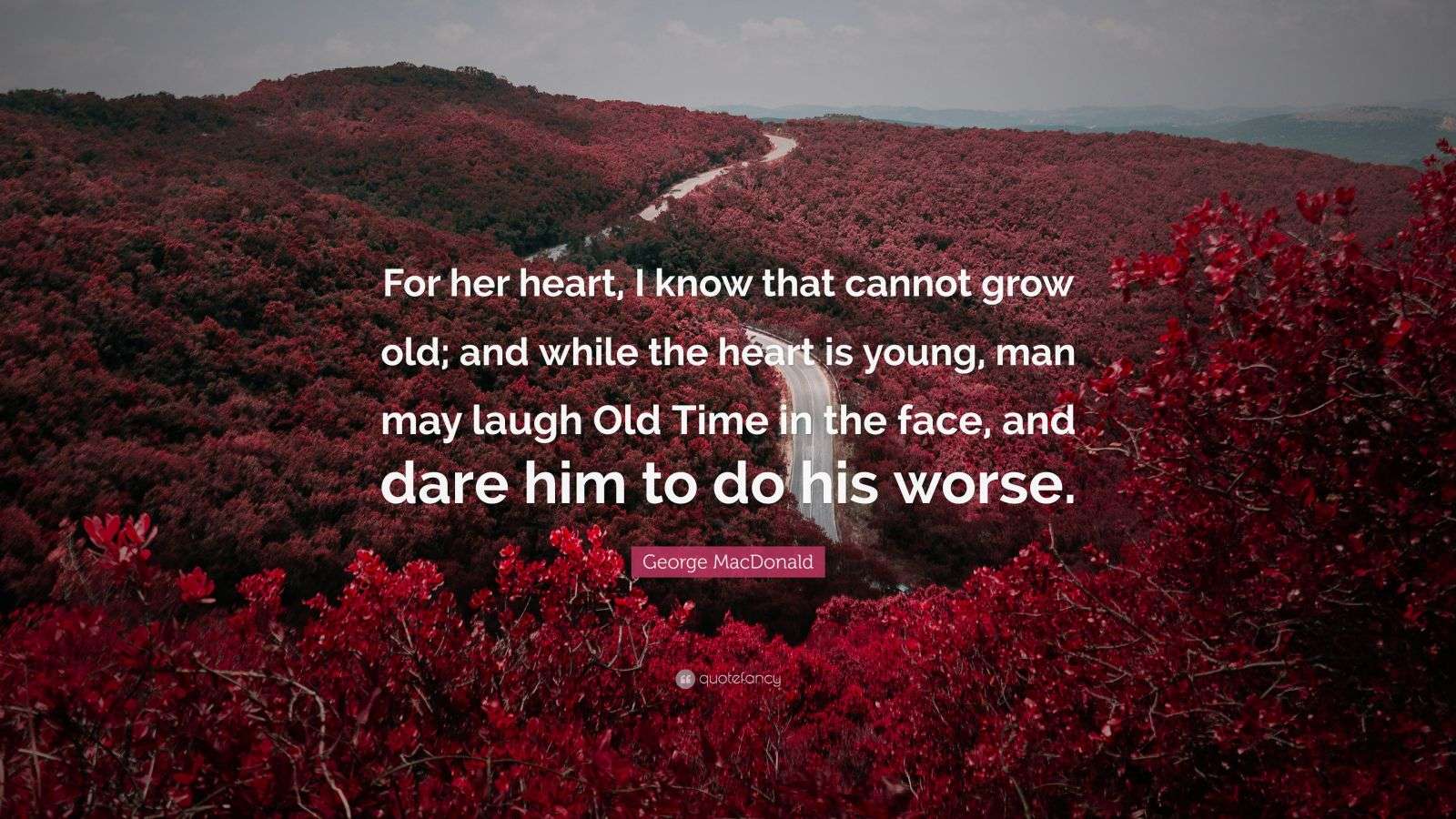 George MacDonald Quote: “For her heart, I know that cannot grow old ...