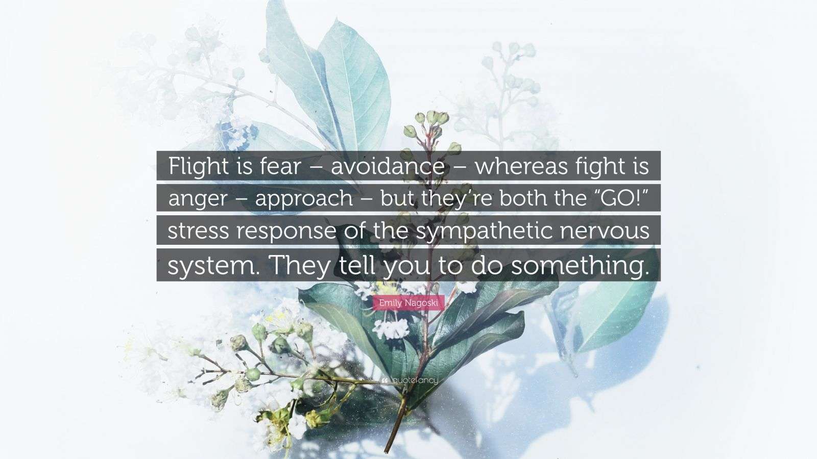 Emily Nagoski Quote: “Flight is fear – avoidance – whereas fight is ...