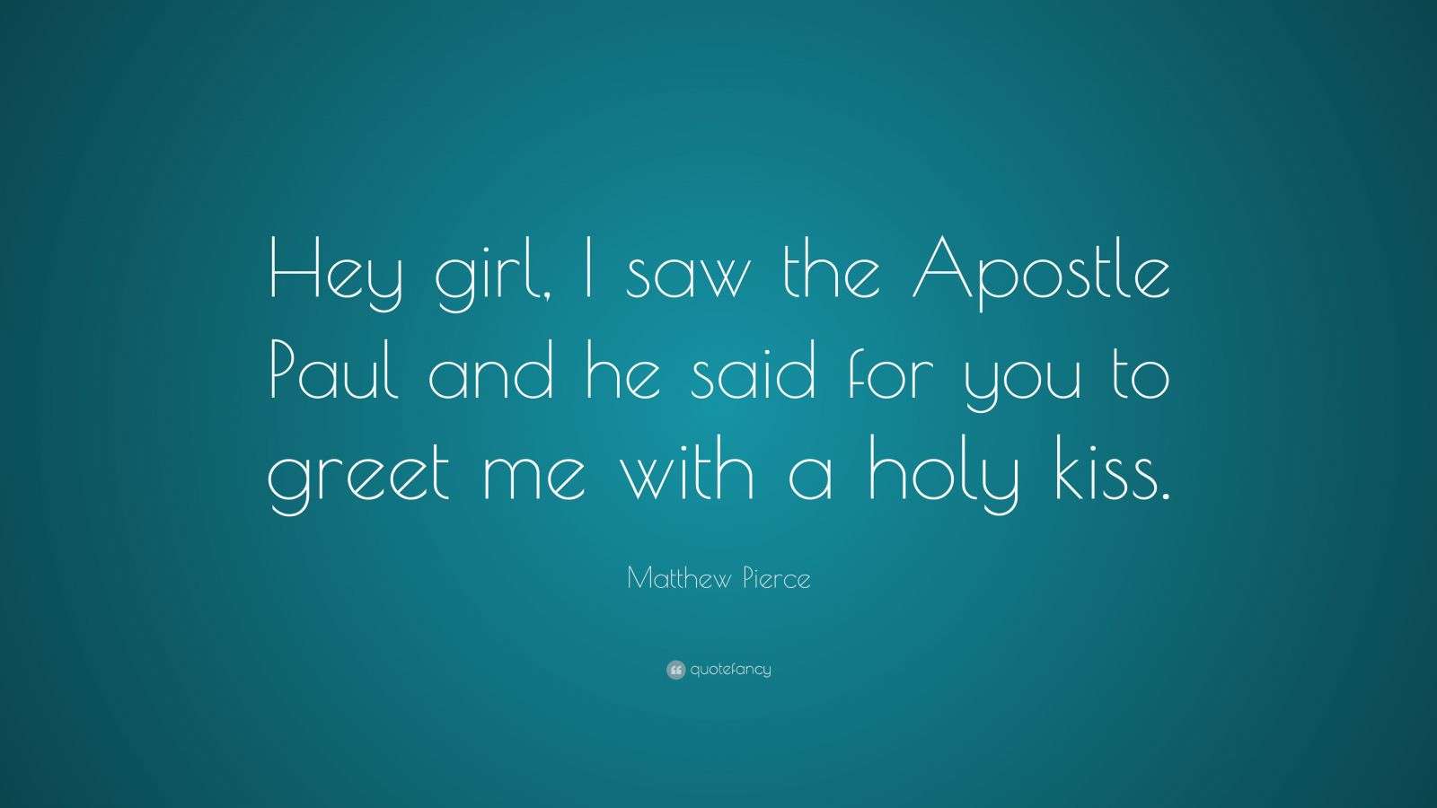 Matthew Pierce Quote: “Hey girl, I saw the Apostle Paul and he said for ...