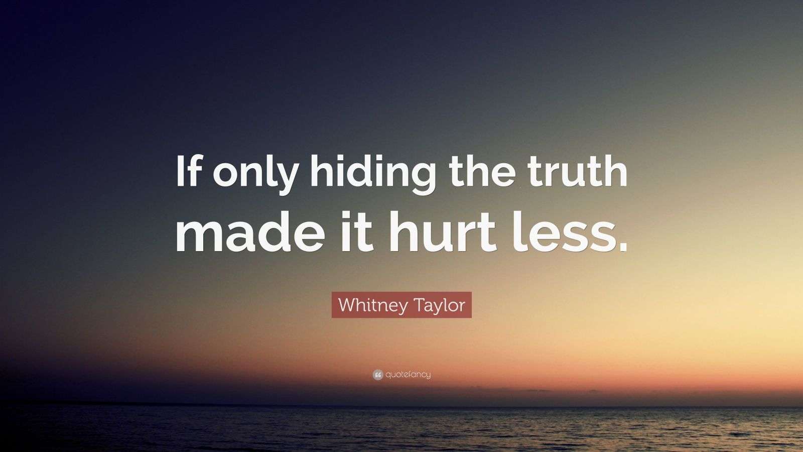 Whitney Taylor Quote: “If only hiding the truth made it hurt less.”
