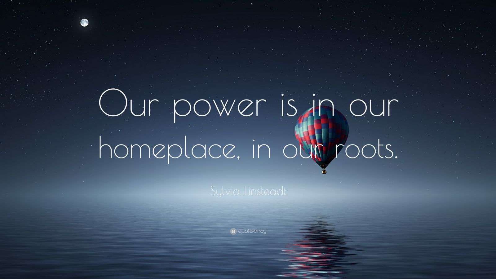 Sylvia Linsteadt Quote: “Our power is in our homeplace, in our roots.”