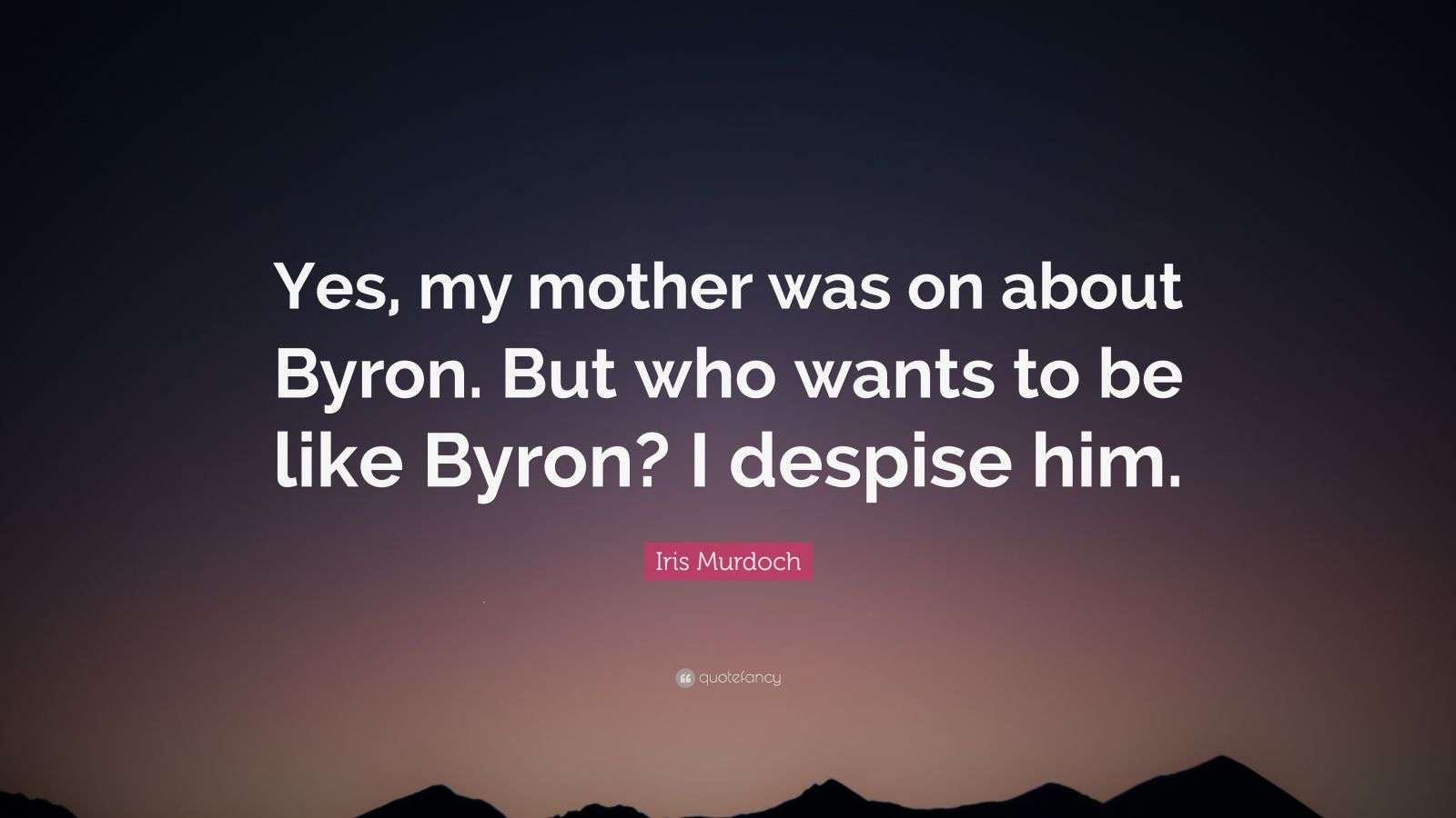 Iris Murdoch Quote: “Yes, my mother was on about Byron. But who wants ...