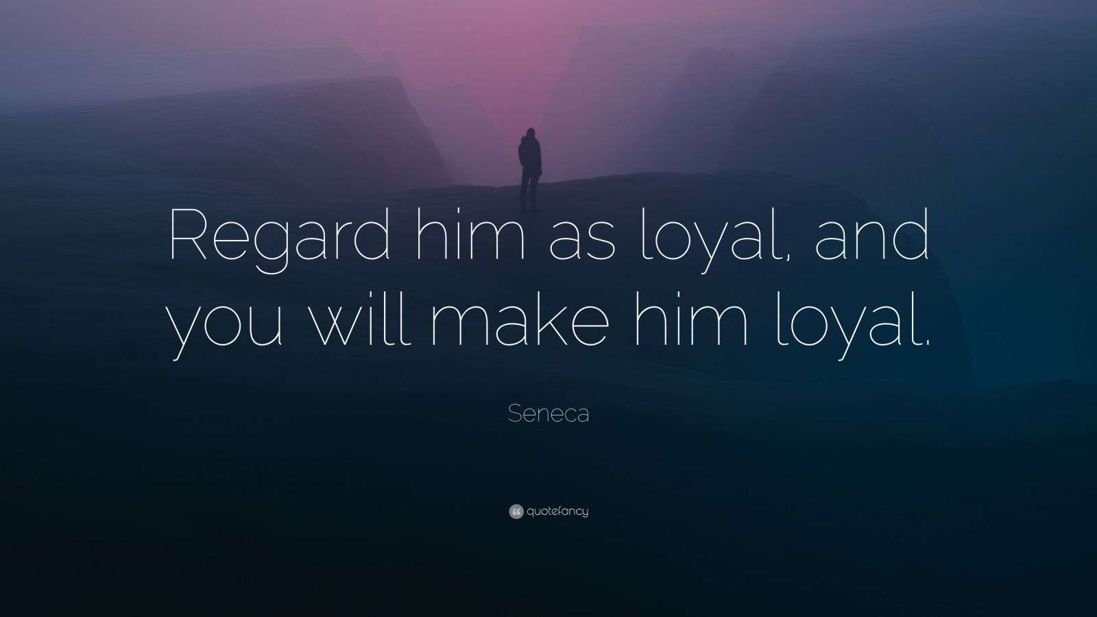 Seneca Quote: “Regard him as loyal, and you will make him loyal.”