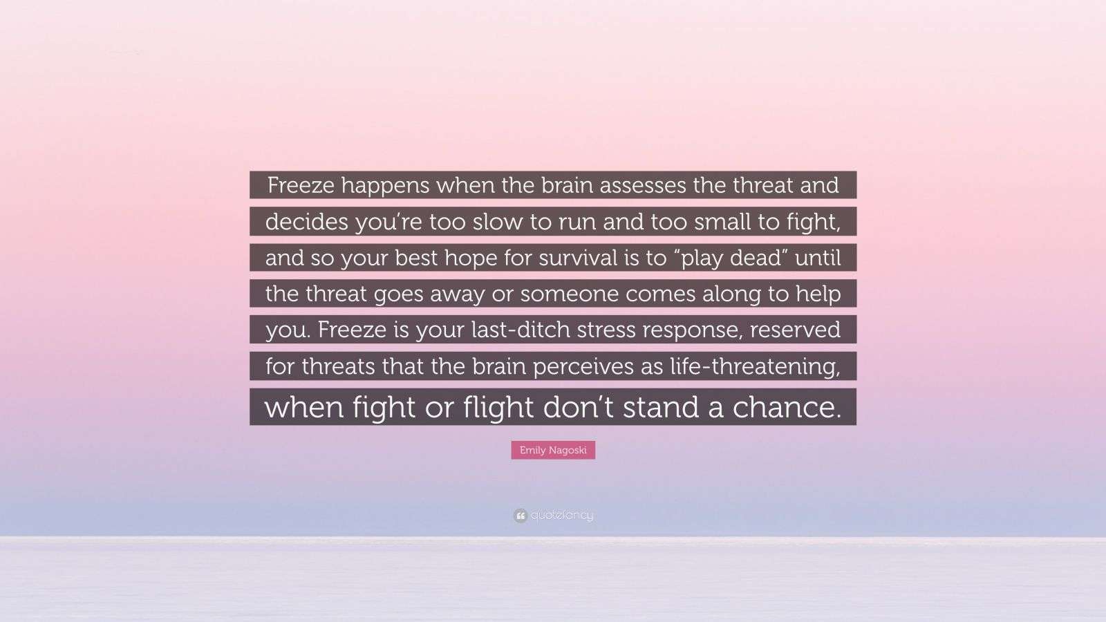 Emily Nagoski Quote: “Freeze happens when the brain assesses the threat ...