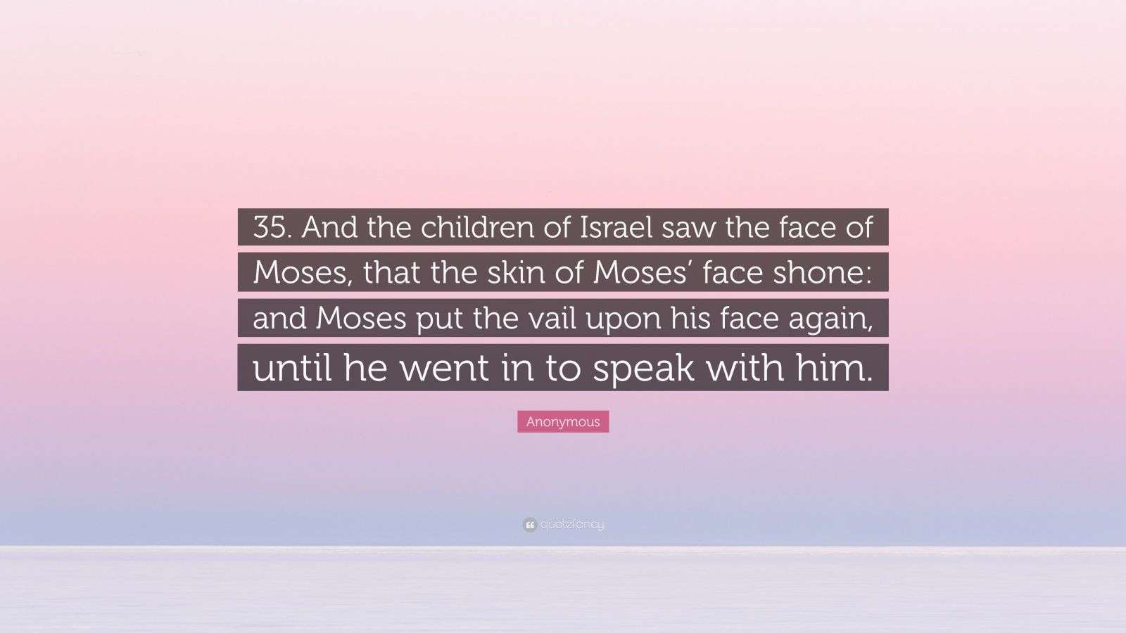 Anonymous Quote: “35. And the children of Israel saw the face of Moses ...
