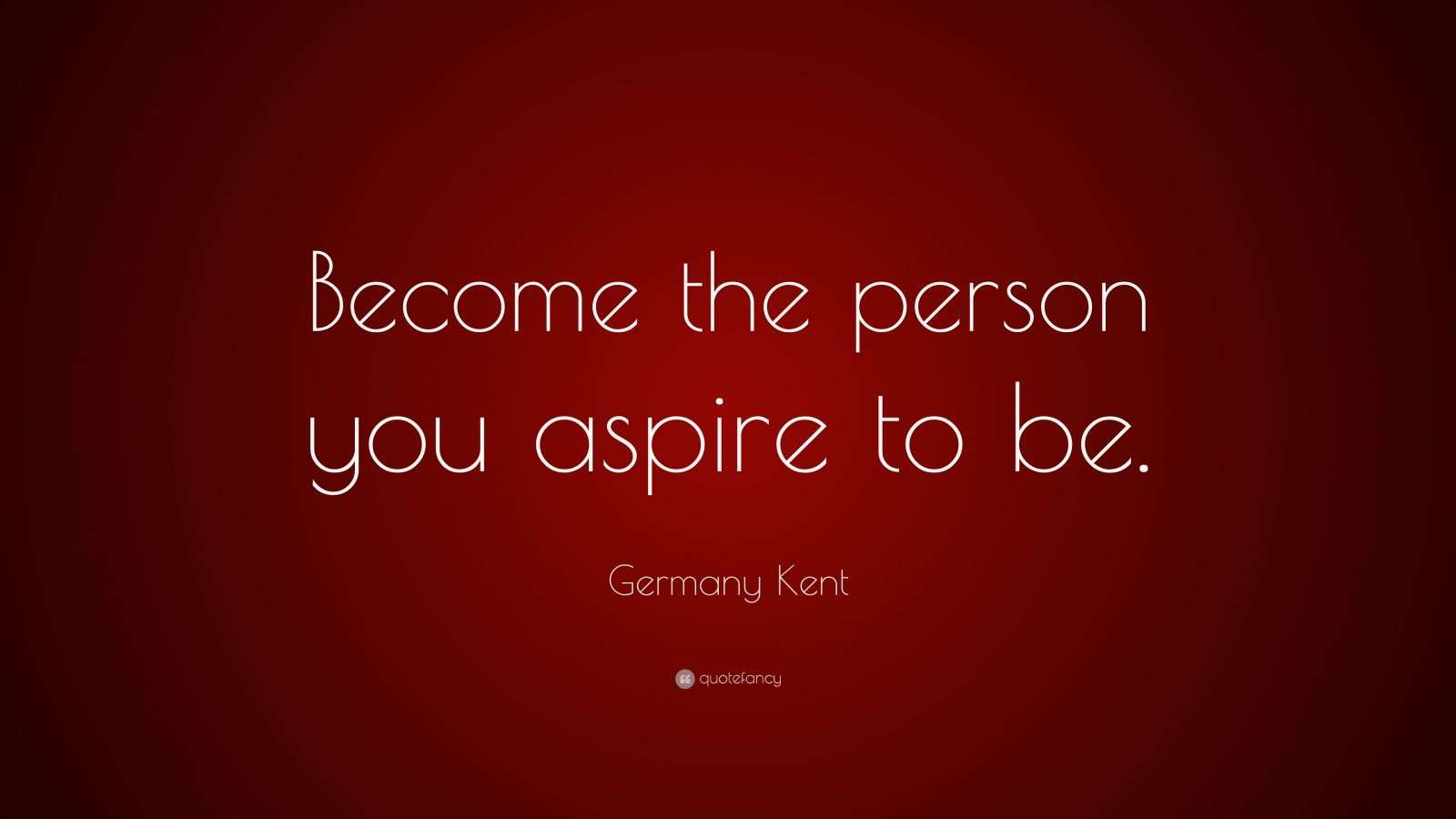 Germany Kent Quote: “Become the person you aspire to be.”