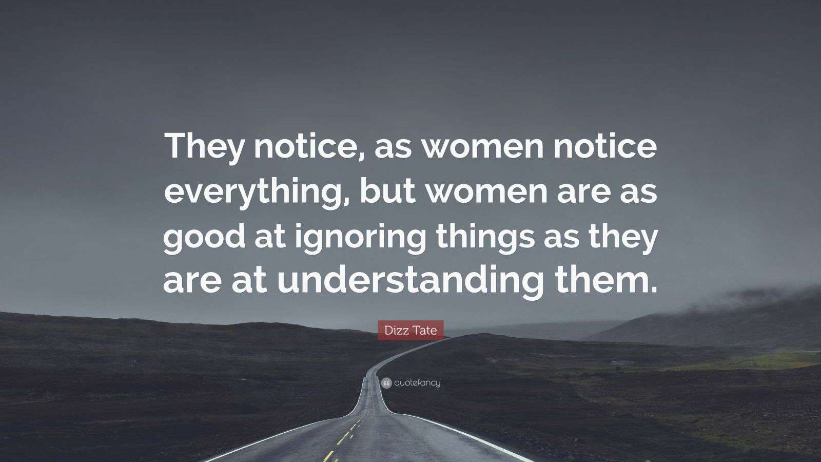 Dizz Tate Quote: “They notice, as women notice everything, but women ...