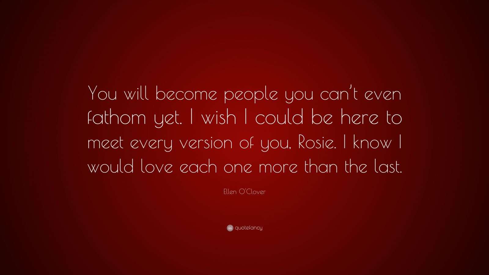 Ellen O'Clover Quote: “You will become people you can’t even fathom yet ...