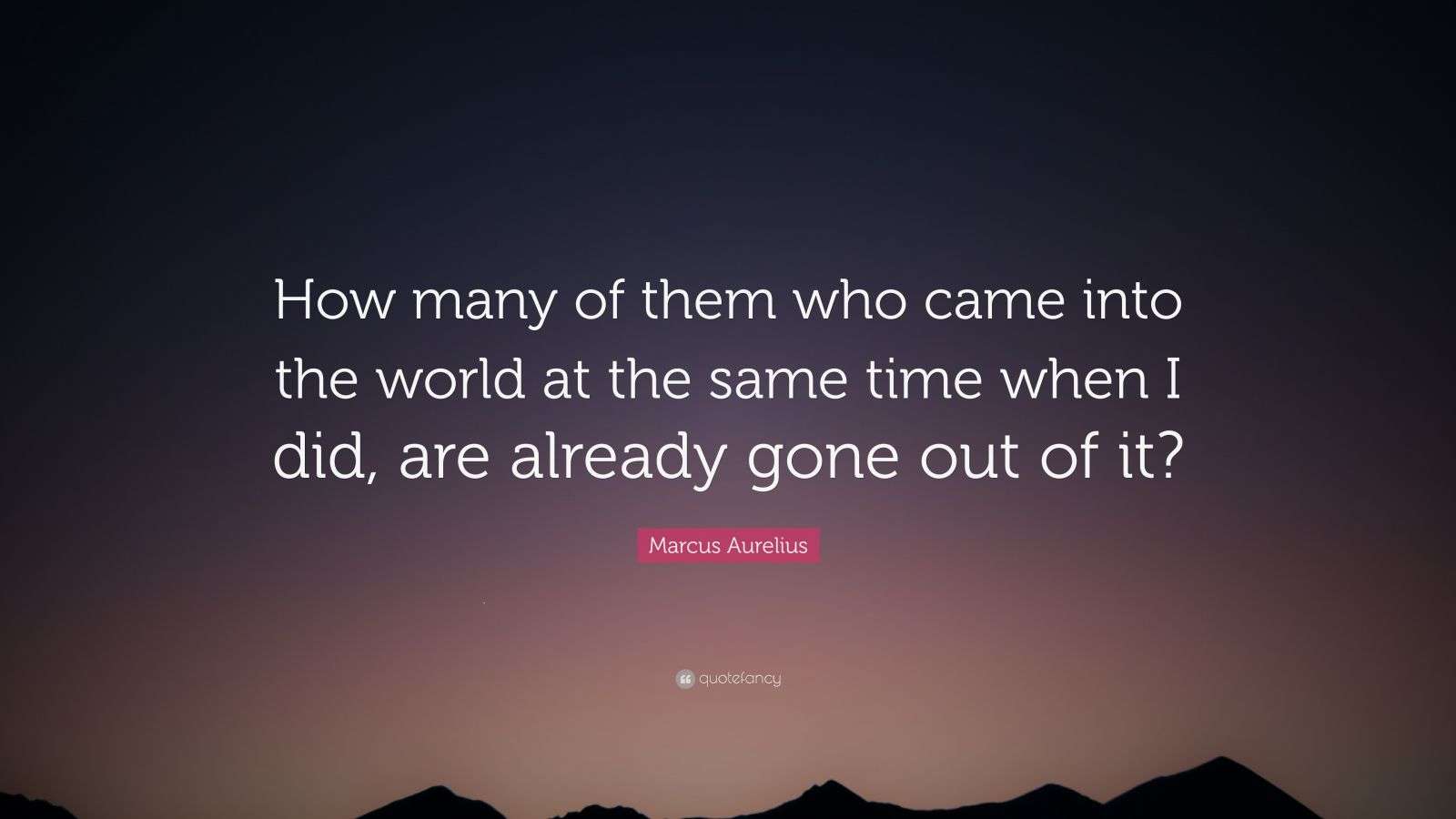 Marcus Aurelius Quote: “How many of them who came into the world at the ...