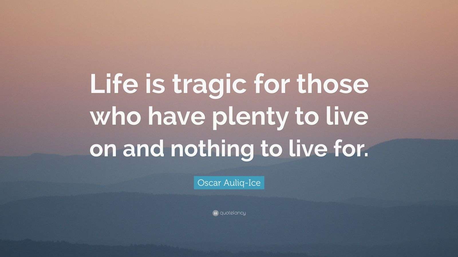 Oscar Auliq-Ice Quote: “Life is tragic for those who have plenty to ...
