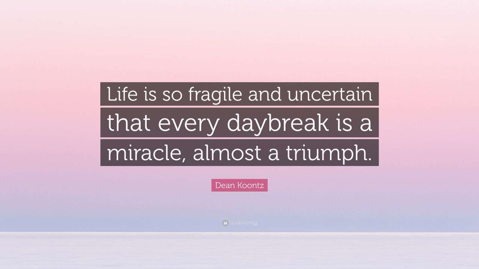 Dean Koontz Quote: “Life is so fragile and uncertain that every ...