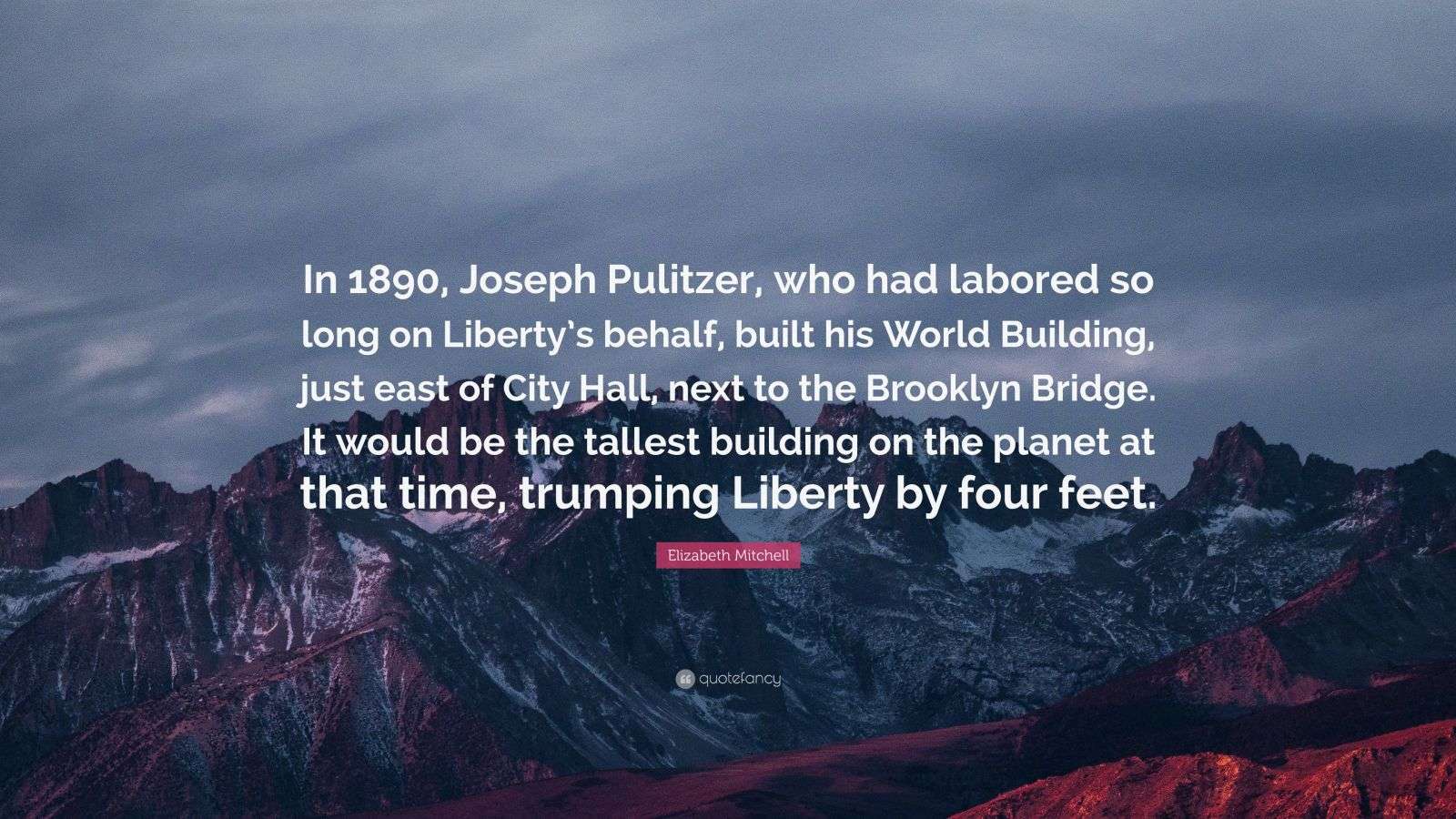Elizabeth Mitchell Quote: “In 1890, Joseph Pulitzer, who had labored so ...