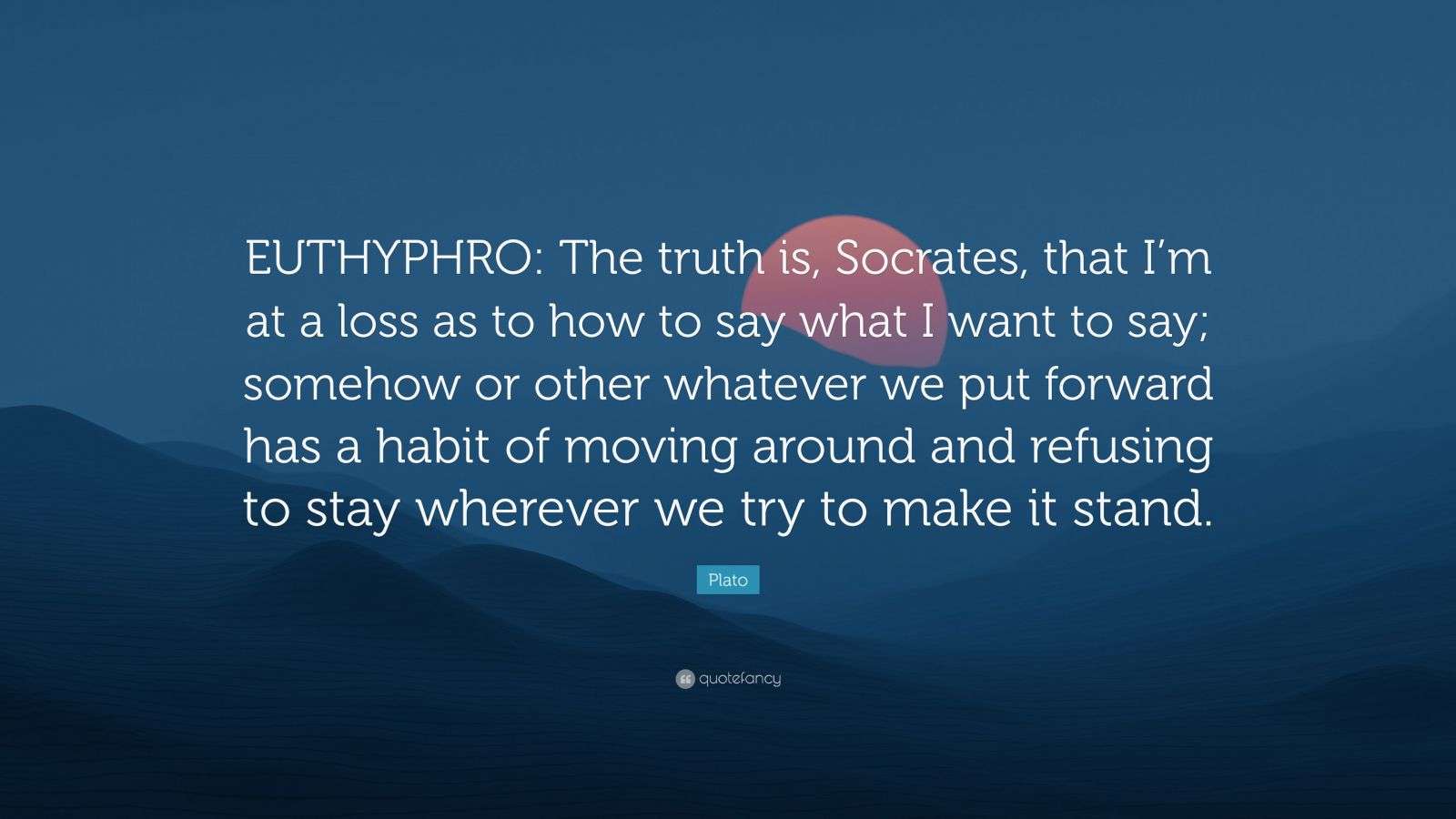 Plato Quote: “EUTHYPHRO: The truth is, Socrates, that I’m at a loss as ...