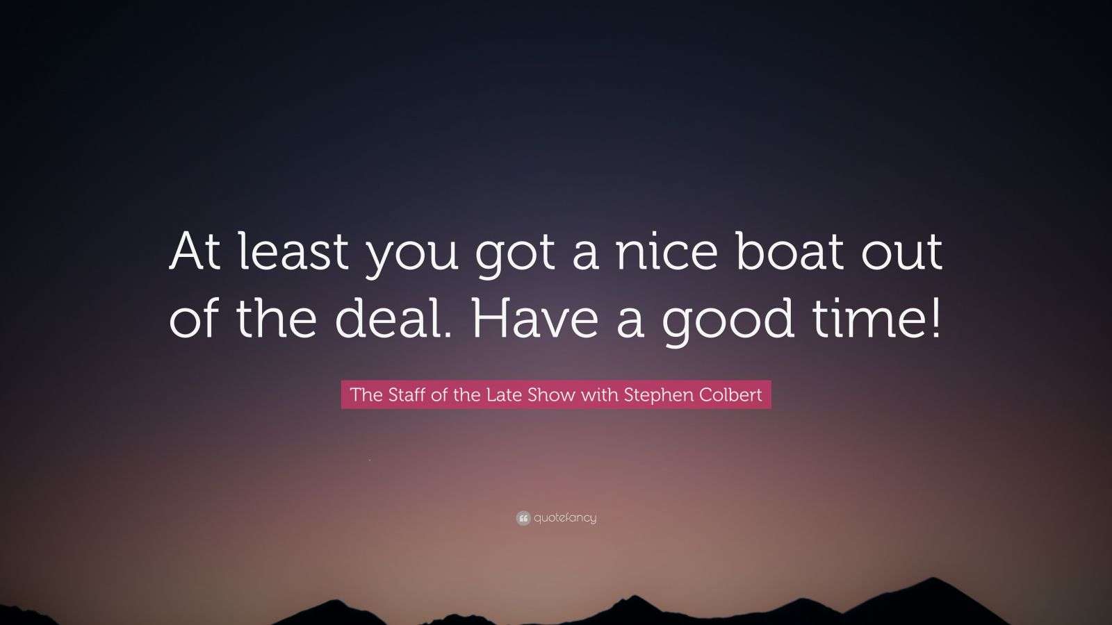 The Staff of the Late Show with Stephen Colbert Quote: “At least you ...