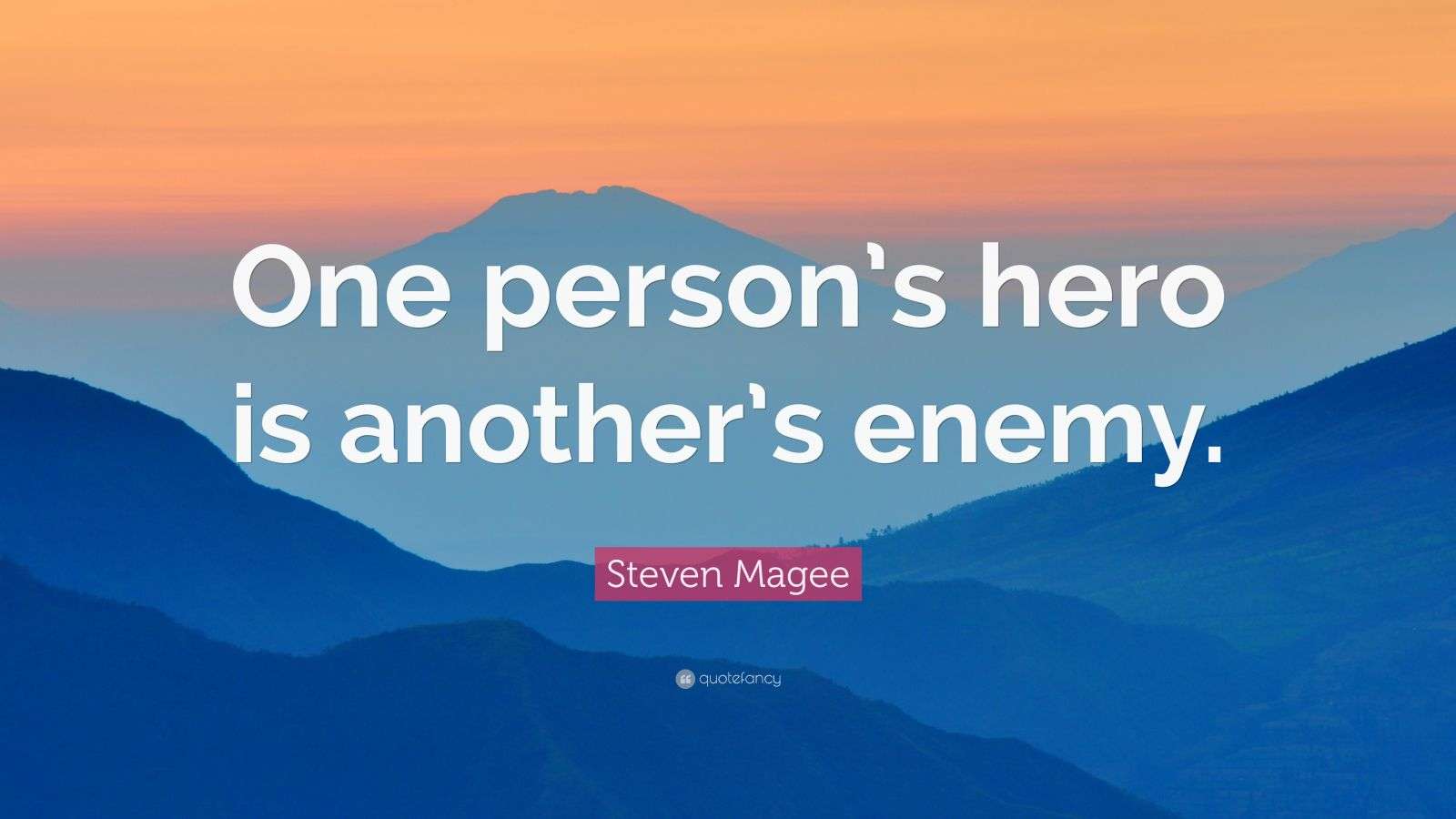 Steven Magee Quote: “One person’s hero is another’s enemy.”