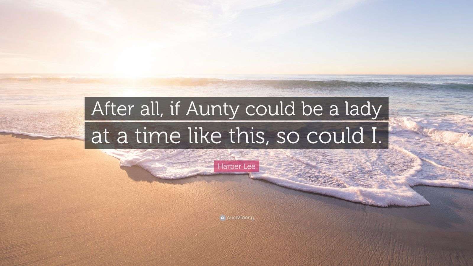 Harper Lee Quote: “After all, if Aunty could be a lady at a time like ...