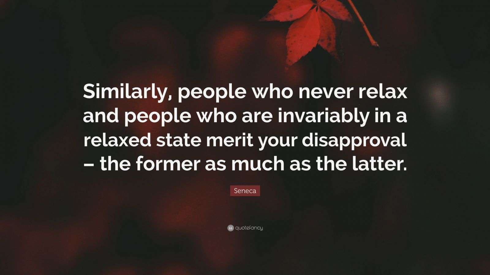 Seneca Quote: “Similarly, people who never relax and people who are ...