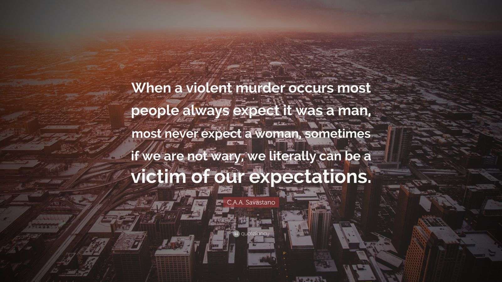 C.A.A. Savastano Quote: “When a violent murder occurs most people ...