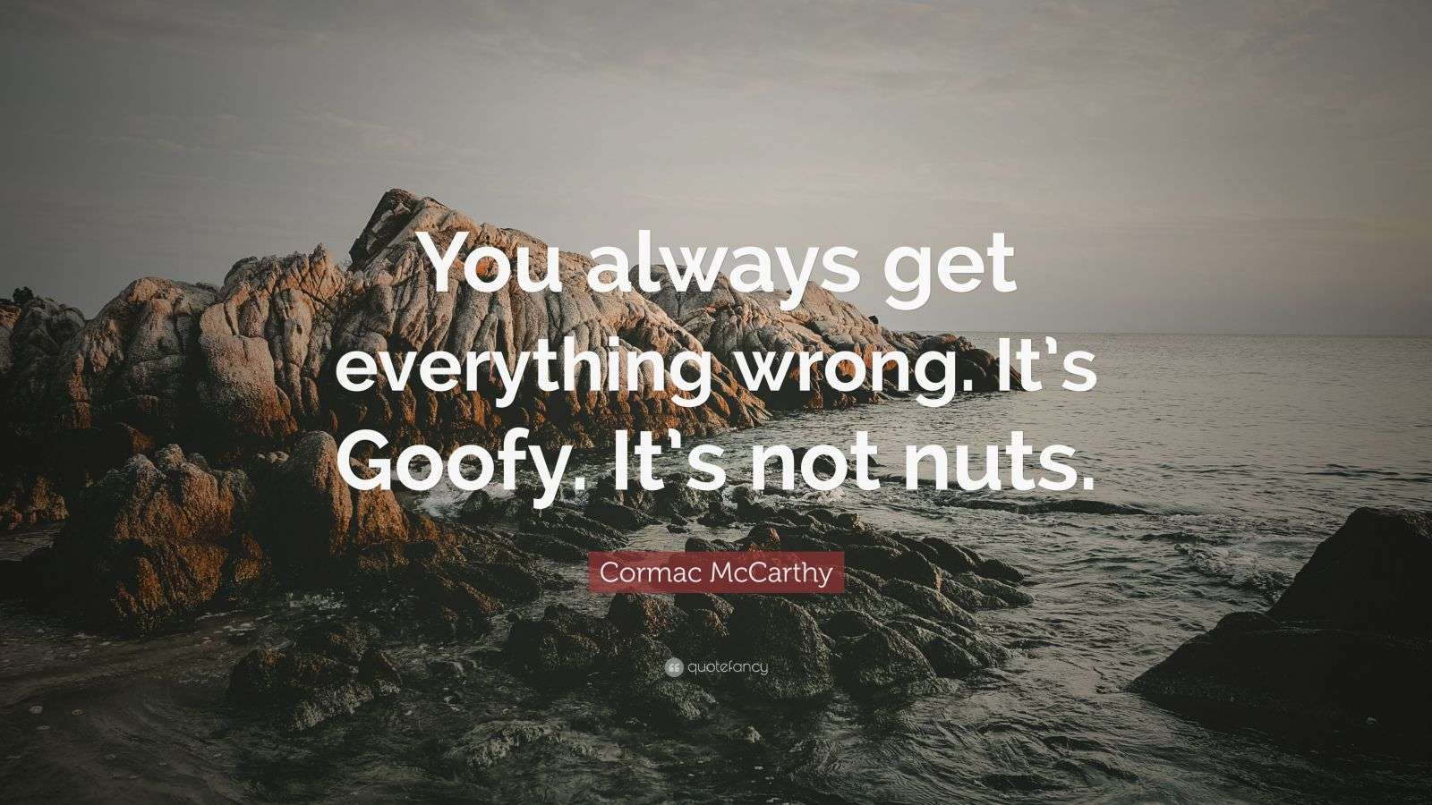 Cormac McCarthy Quote: “You always get everything wrong. It’s Goofy. It ...