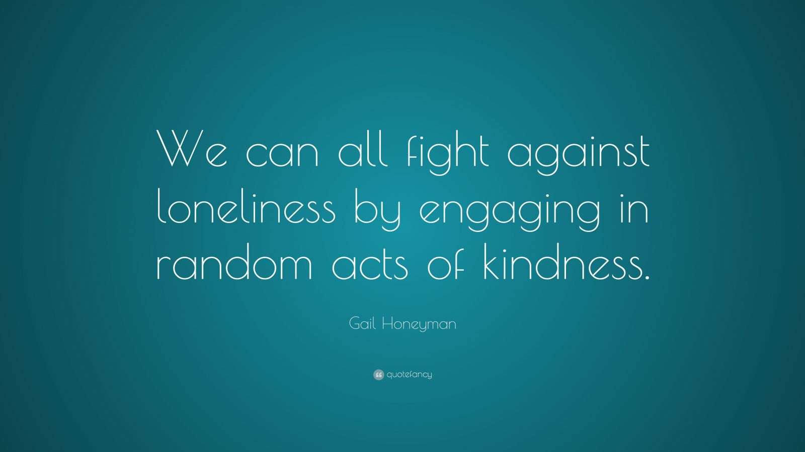 Gail Honeyman Quote: “We can all fight against loneliness by engaging ...