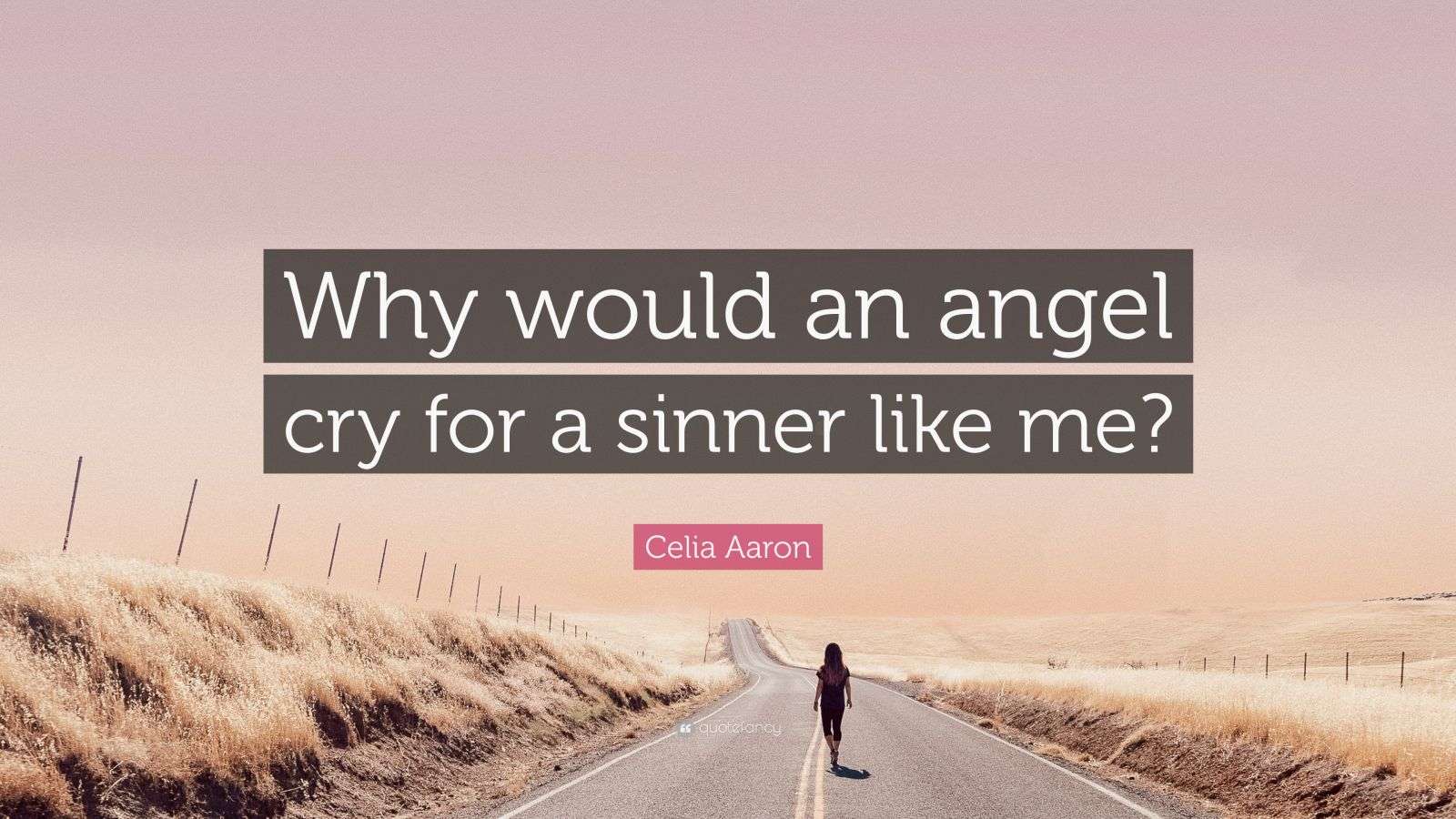 Celia Aaron Quote: “Why would an angel cry for a sinner like me?”