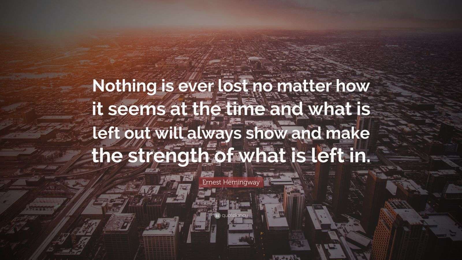 Ernest Hemingway Quote: “Nothing is ever lost no matter how it seems at ...