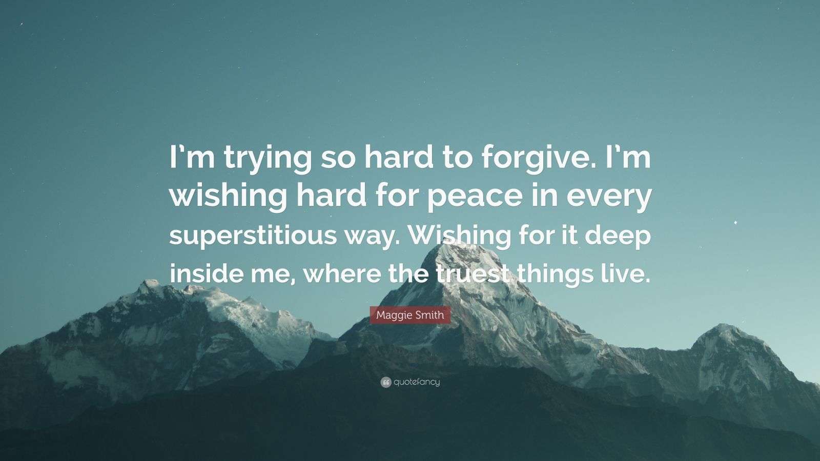 Maggie Smith Quote: “I’m trying so hard to forgive. I’m wishing hard ...