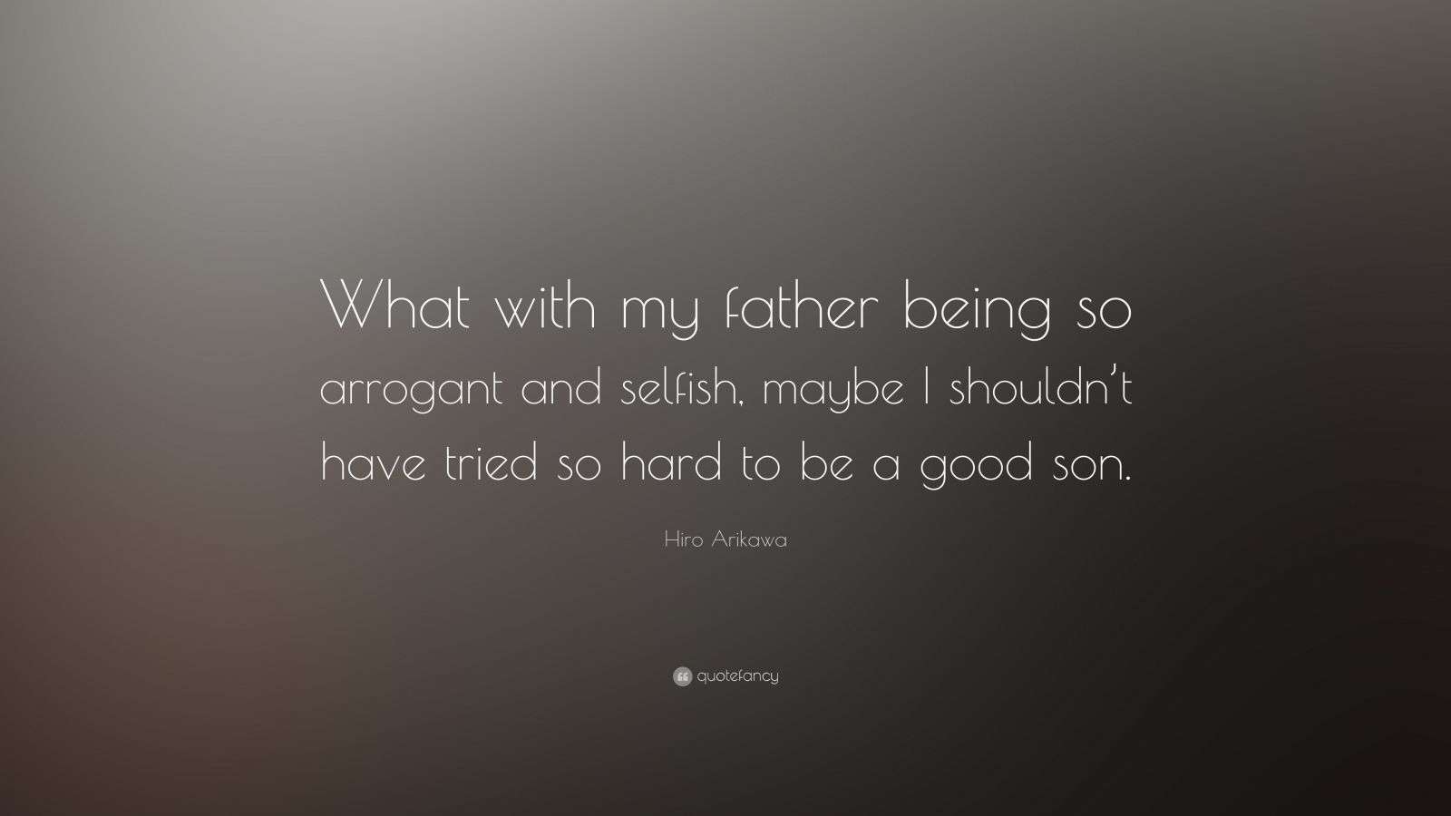 Hiro Arikawa Quote: “What with my father being so arrogant and selfish ...