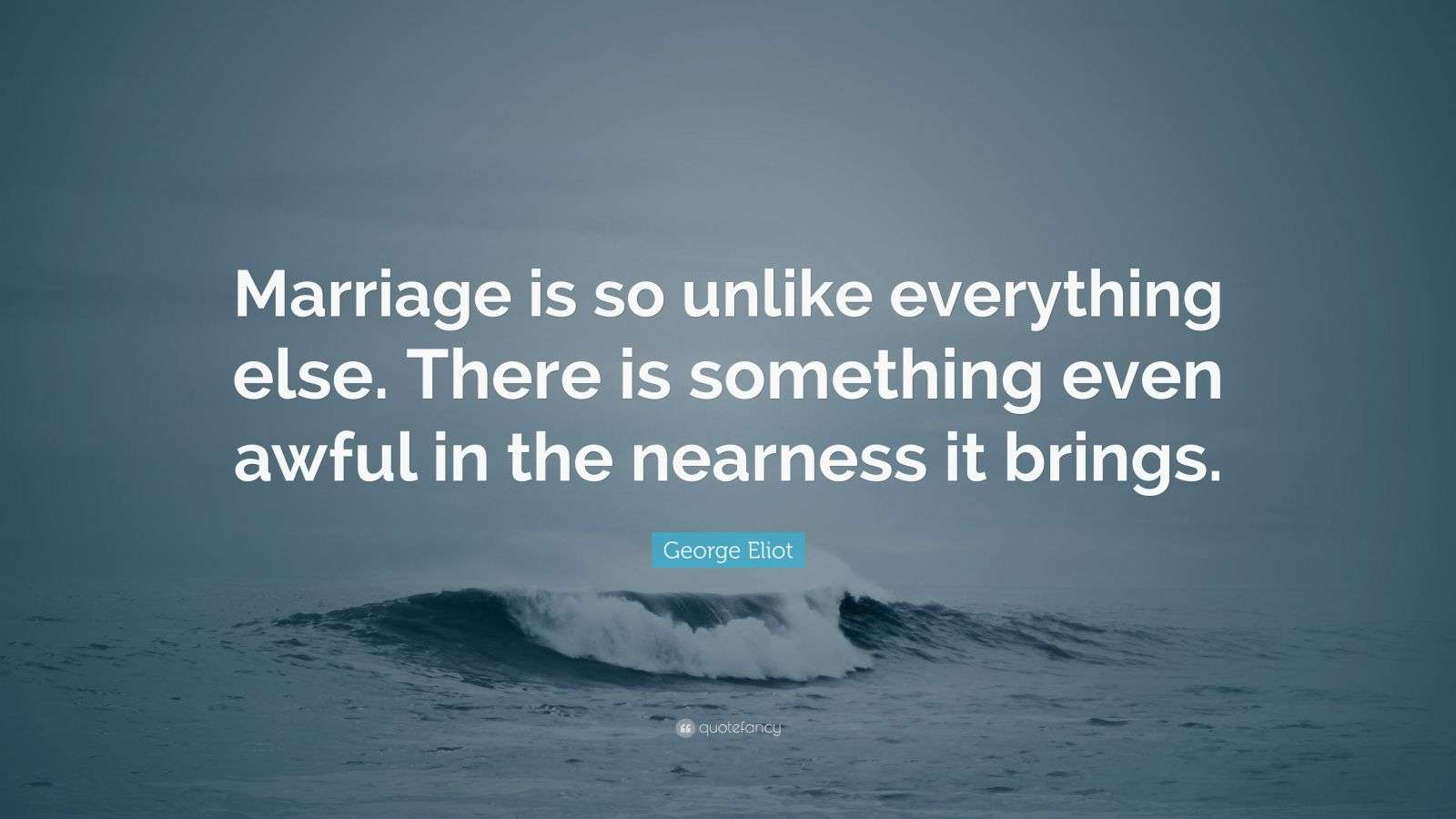 George Eliot Quote: “Marriage is so unlike everything else. There is ...