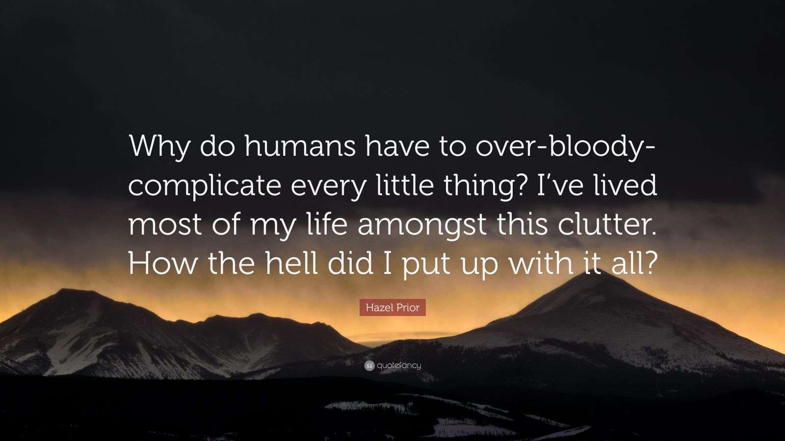 Hazel Prior Quote: “Why do humans have to over-bloody-complicate every little thing? I’ve lived ...