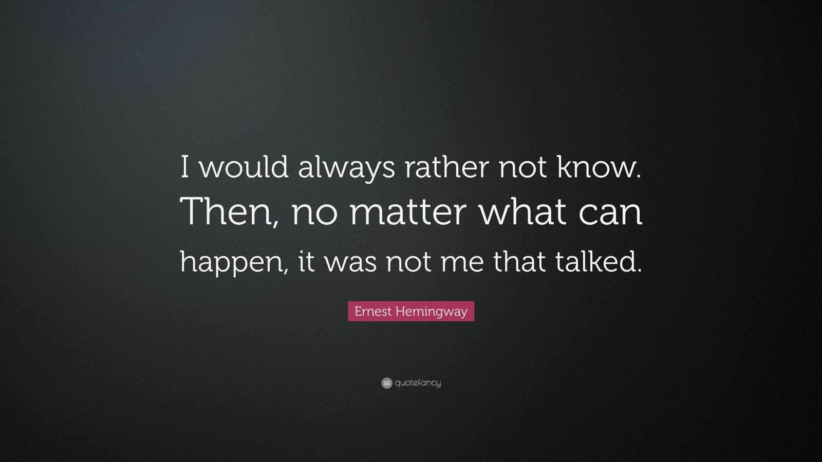 Ernest Hemingway Quote: “I would always rather not know. Then, no ...