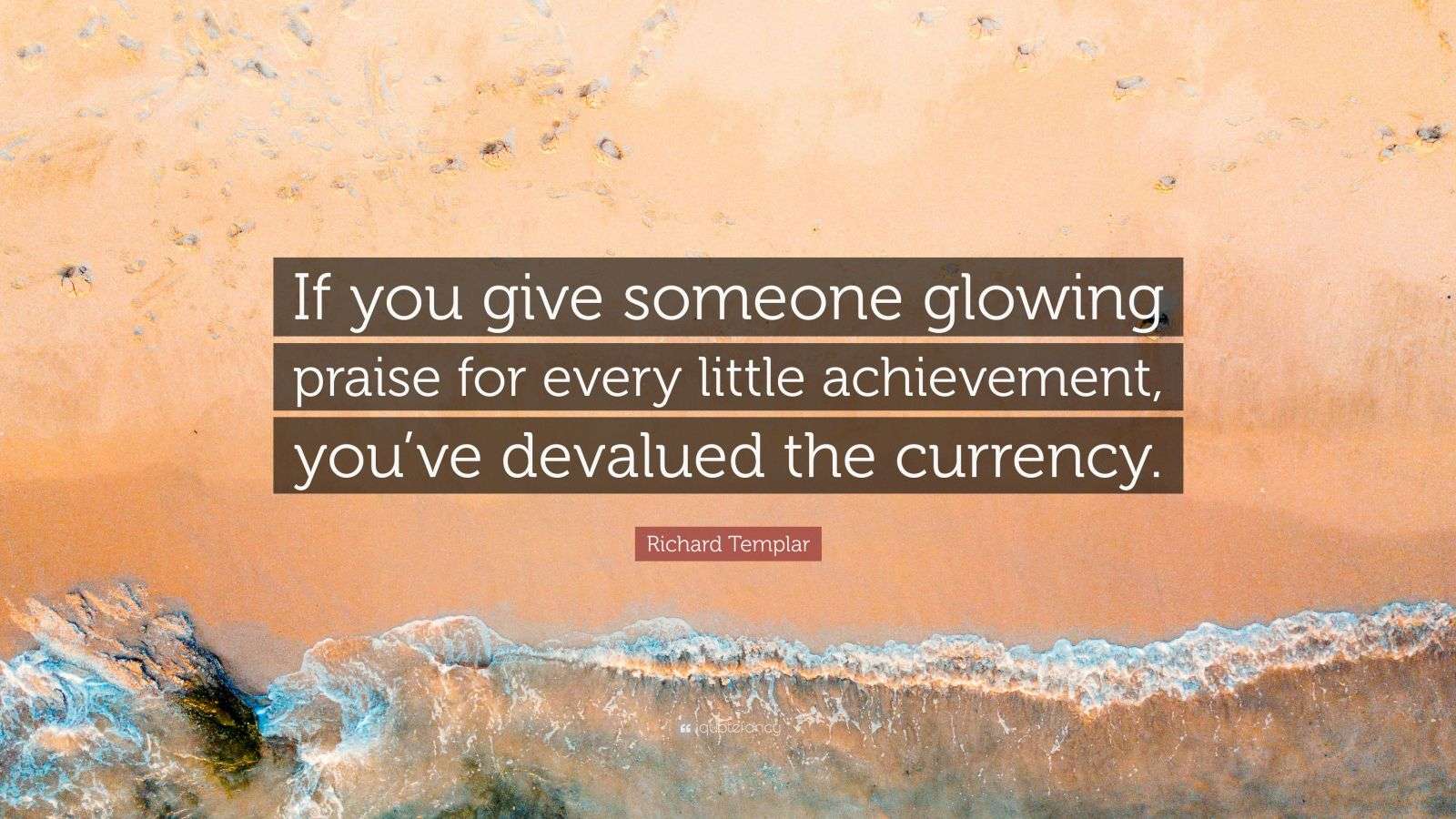 Richard Templar Quote: “If you give someone glowing praise for every ...