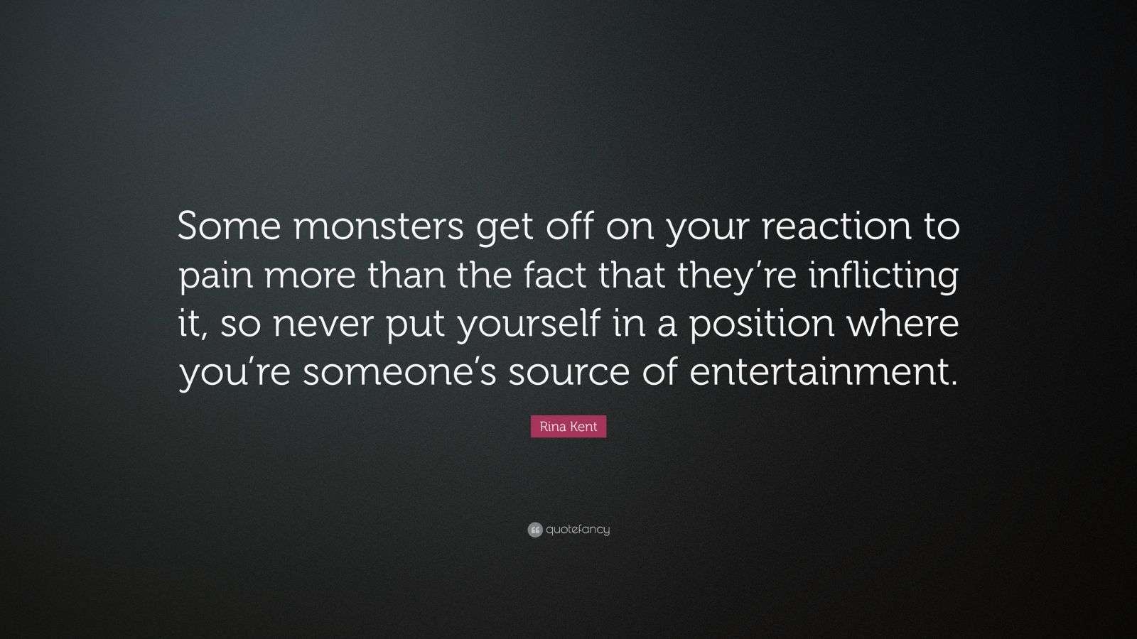 Rina Kent Quote: “Some monsters get off on your reaction to pain more ...