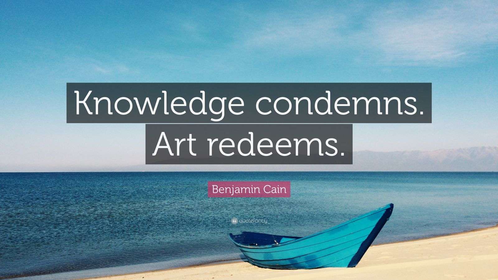 Benjamin Cain Quote: “Knowledge condemns. Art redeems.”