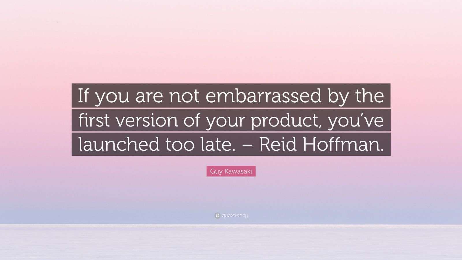 Guy Kawasaki Quote: “If you are not embarrassed by the first version of ...