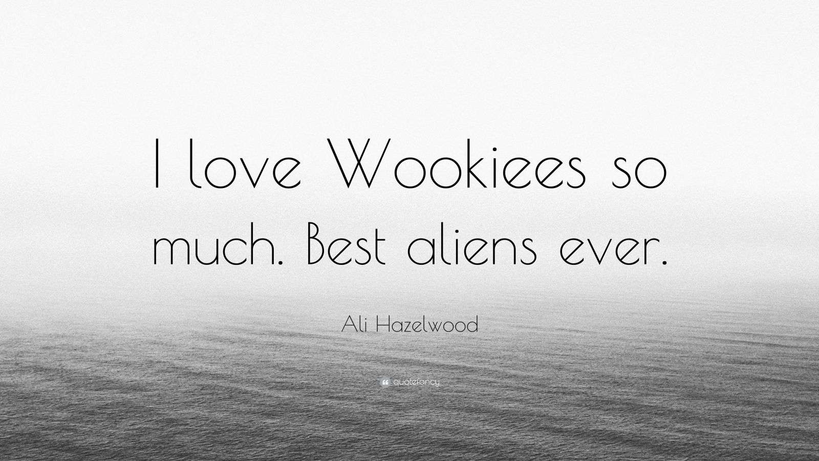 Ali Hazelwood Quote: “I love Wookiees so much. Best aliens ever.”
