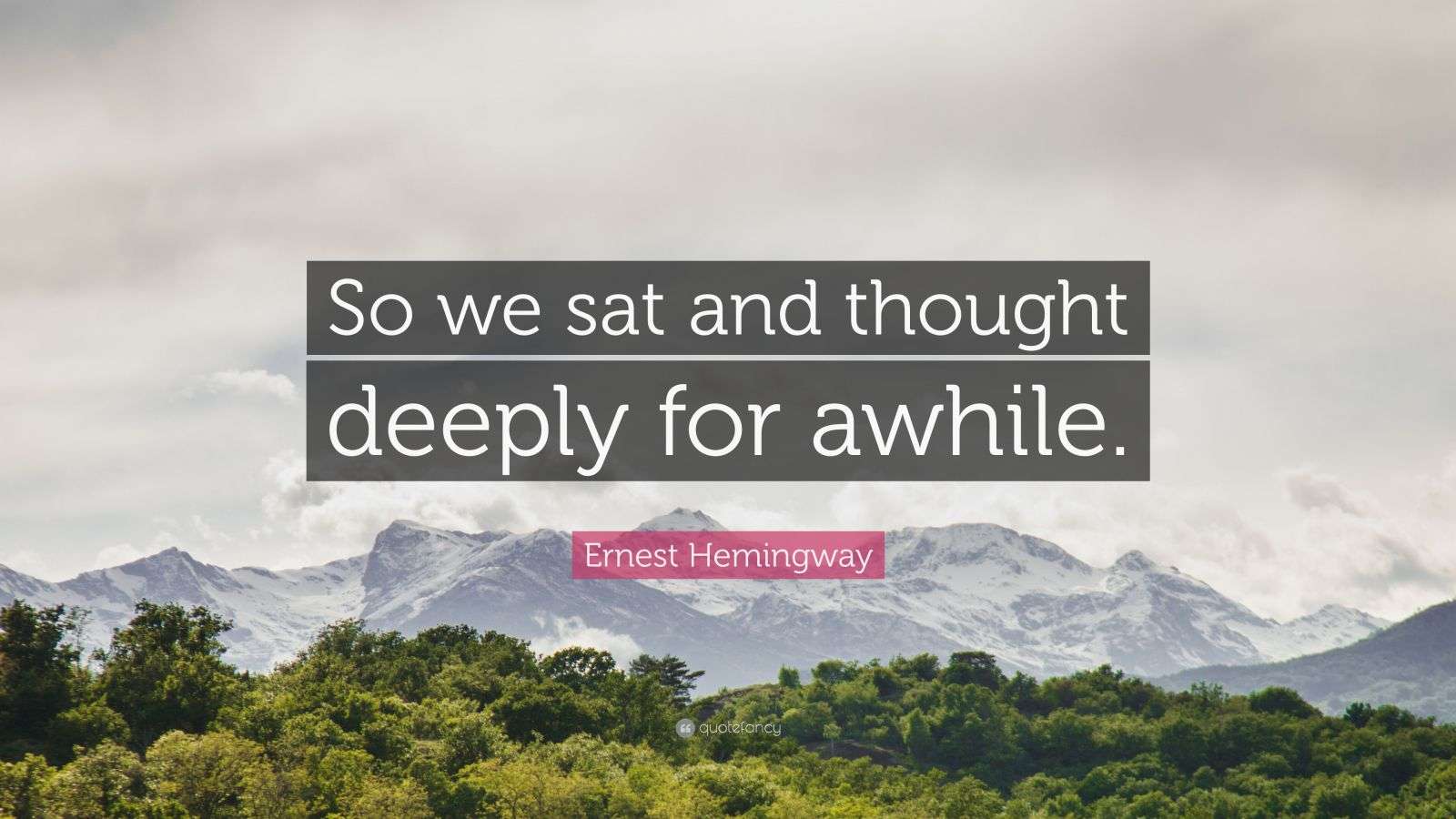 Ernest Hemingway Quote: “So we sat and thought deeply for awhile.”