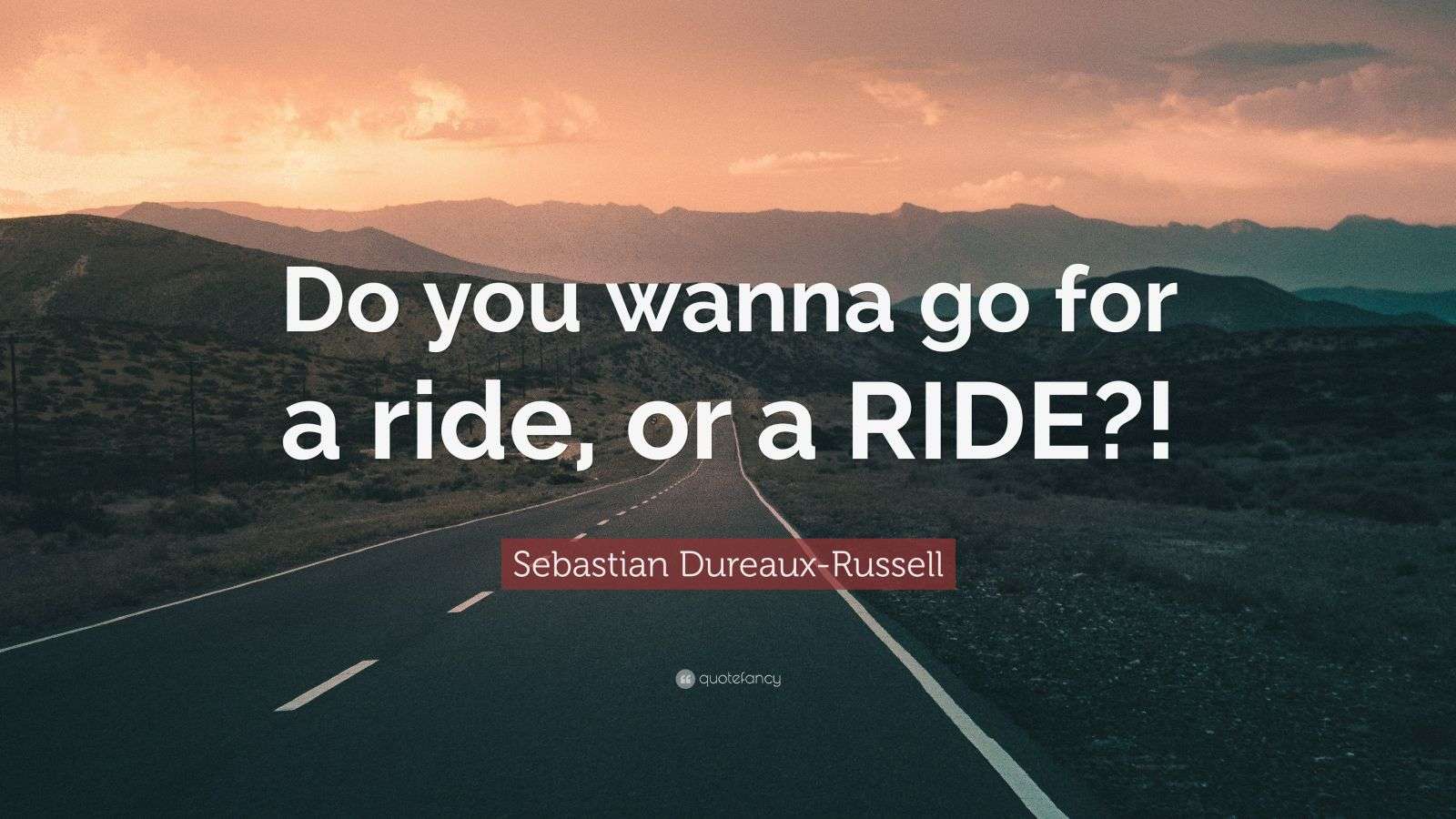 Sebastian Dureaux-Russell Quote: “Do you wanna go for a ride, or a RIDE?!”